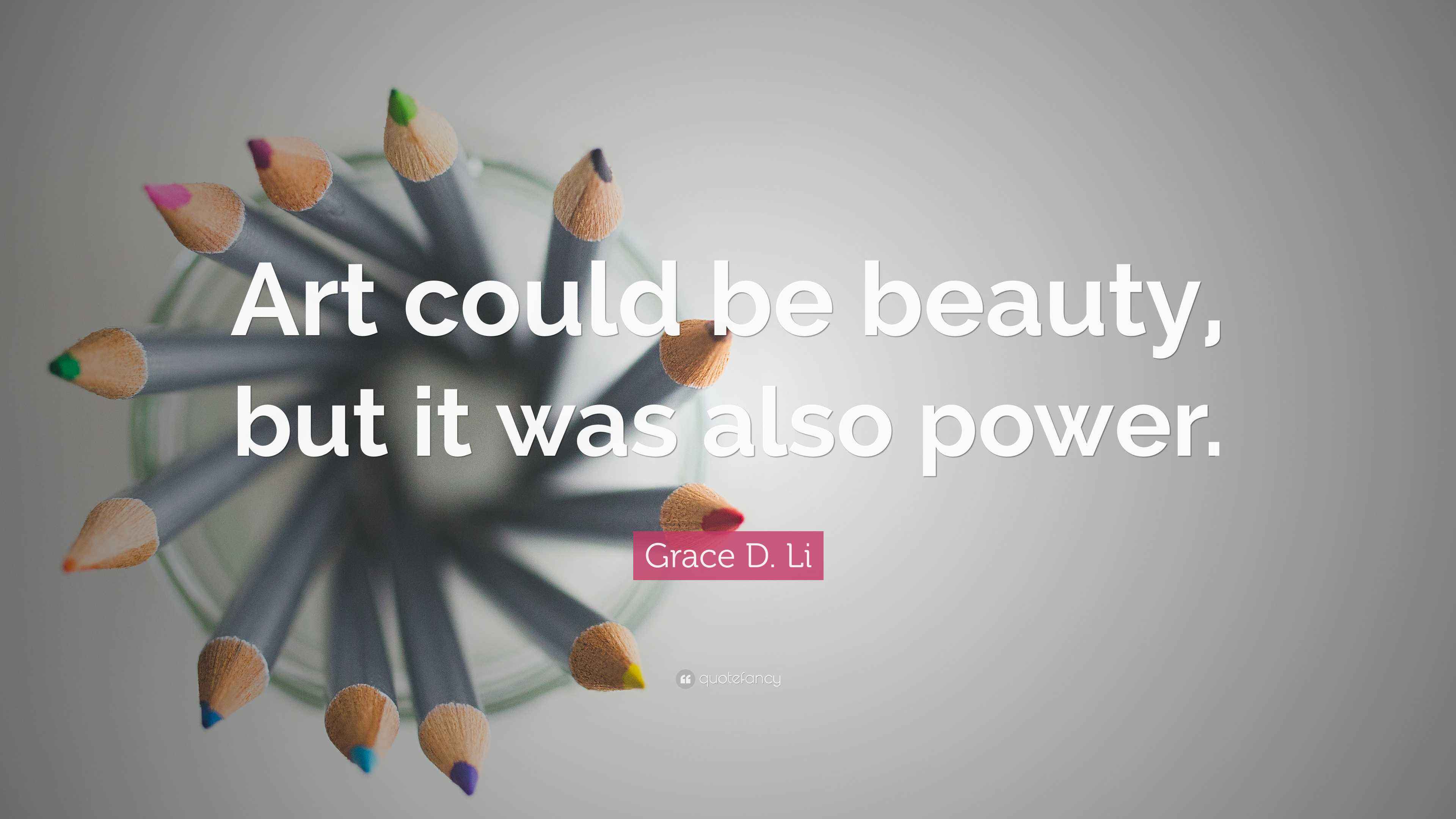 Grace D. Li Quote: “Art could be beauty, but it was also power.”