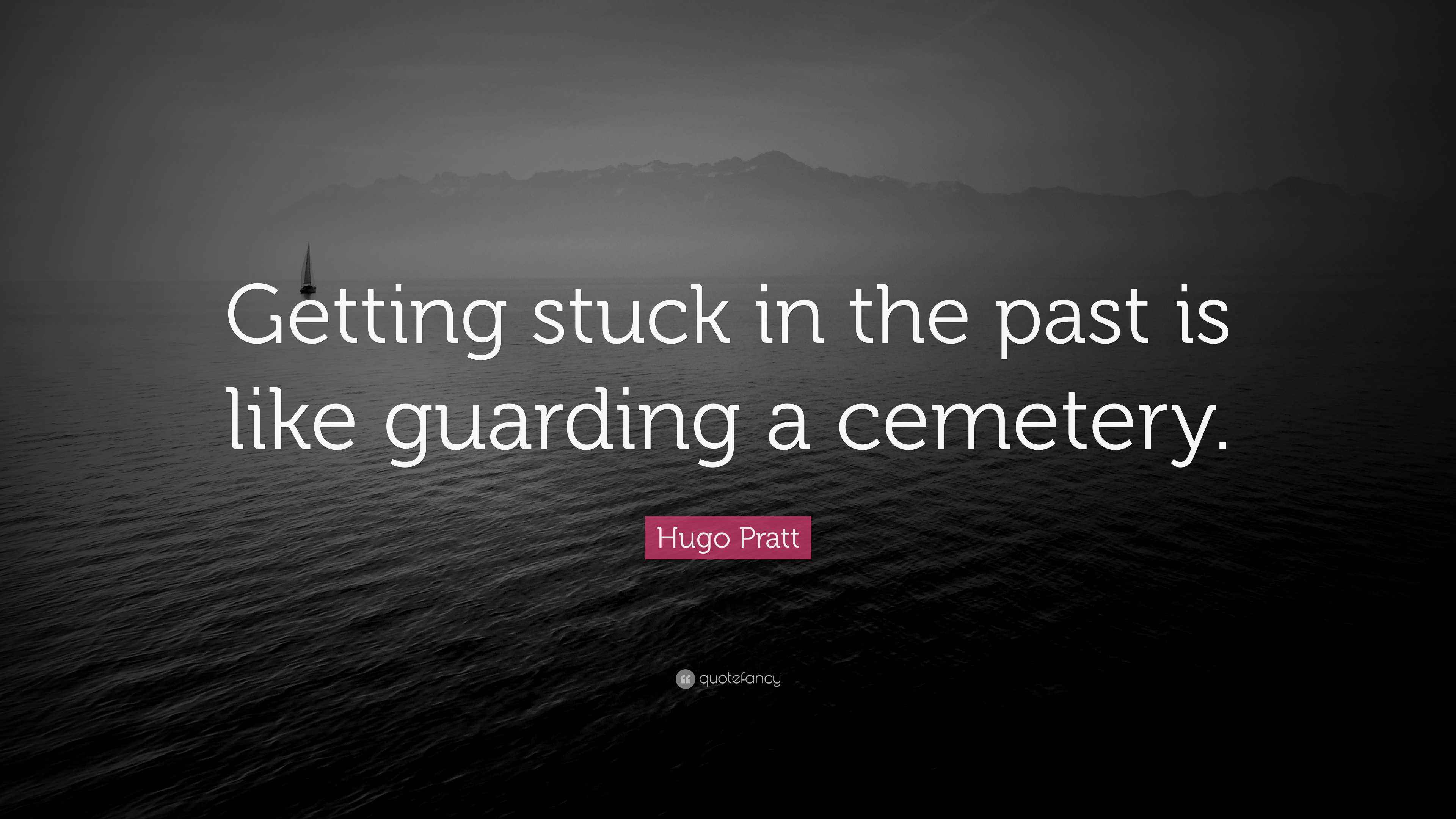Hugo Pratt Quote: “Getting stuck in the past is like guarding a cemetery.”