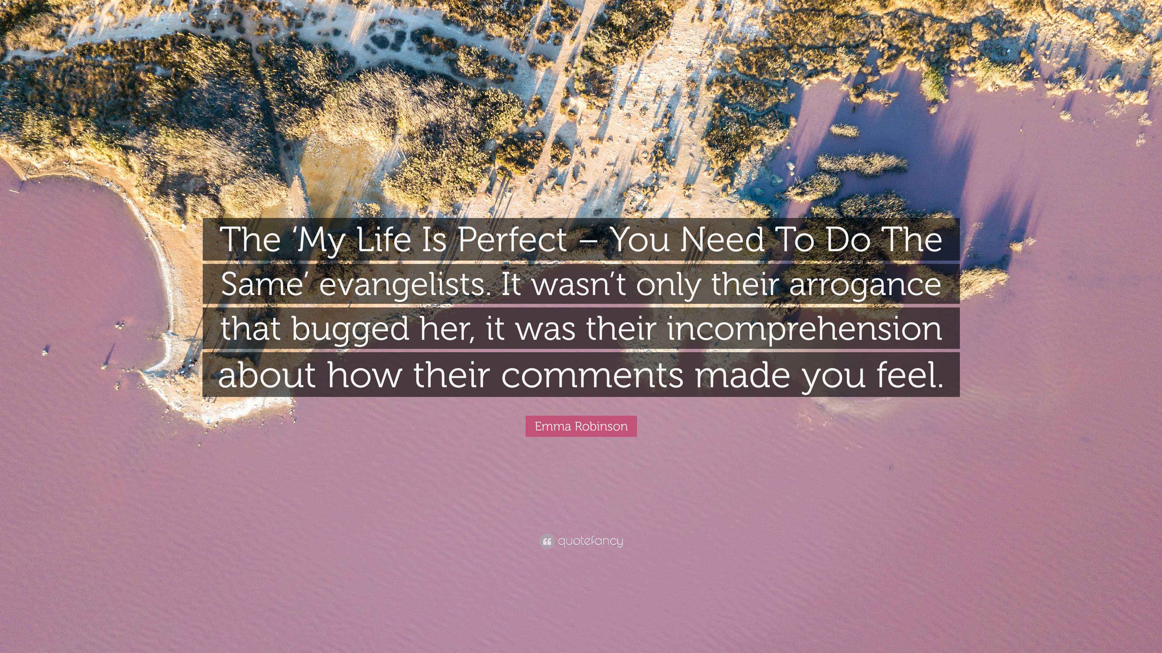 Emma Robinson Quote: “The ‘My Life Is Perfect – You Need To Do The Same ...