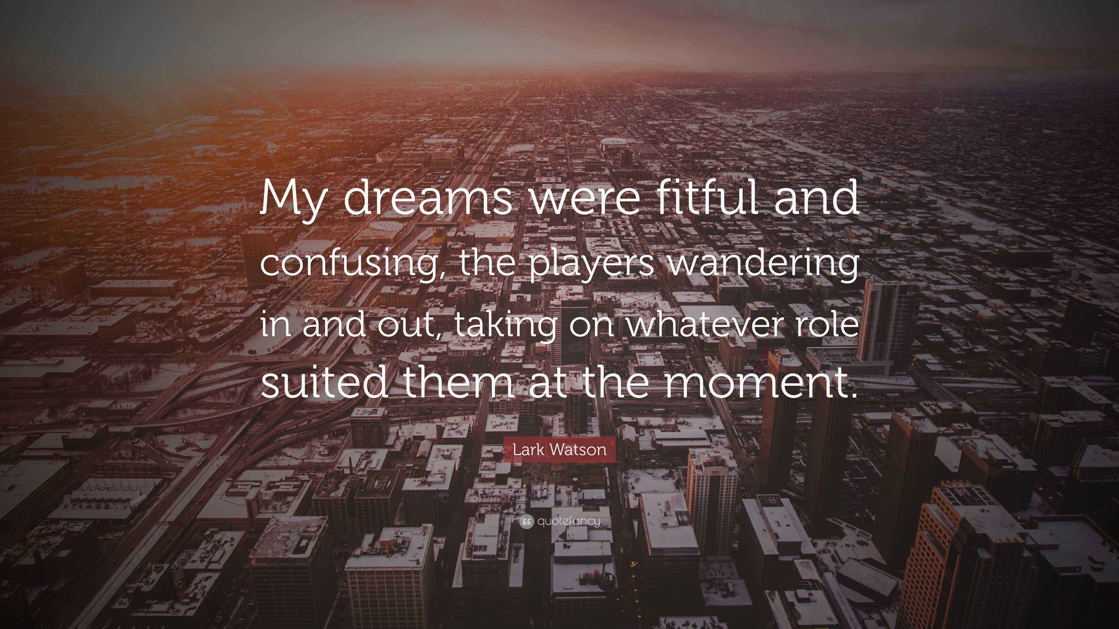 Lark Watson Quote: “My dreams were fitful and confusing, the players ...