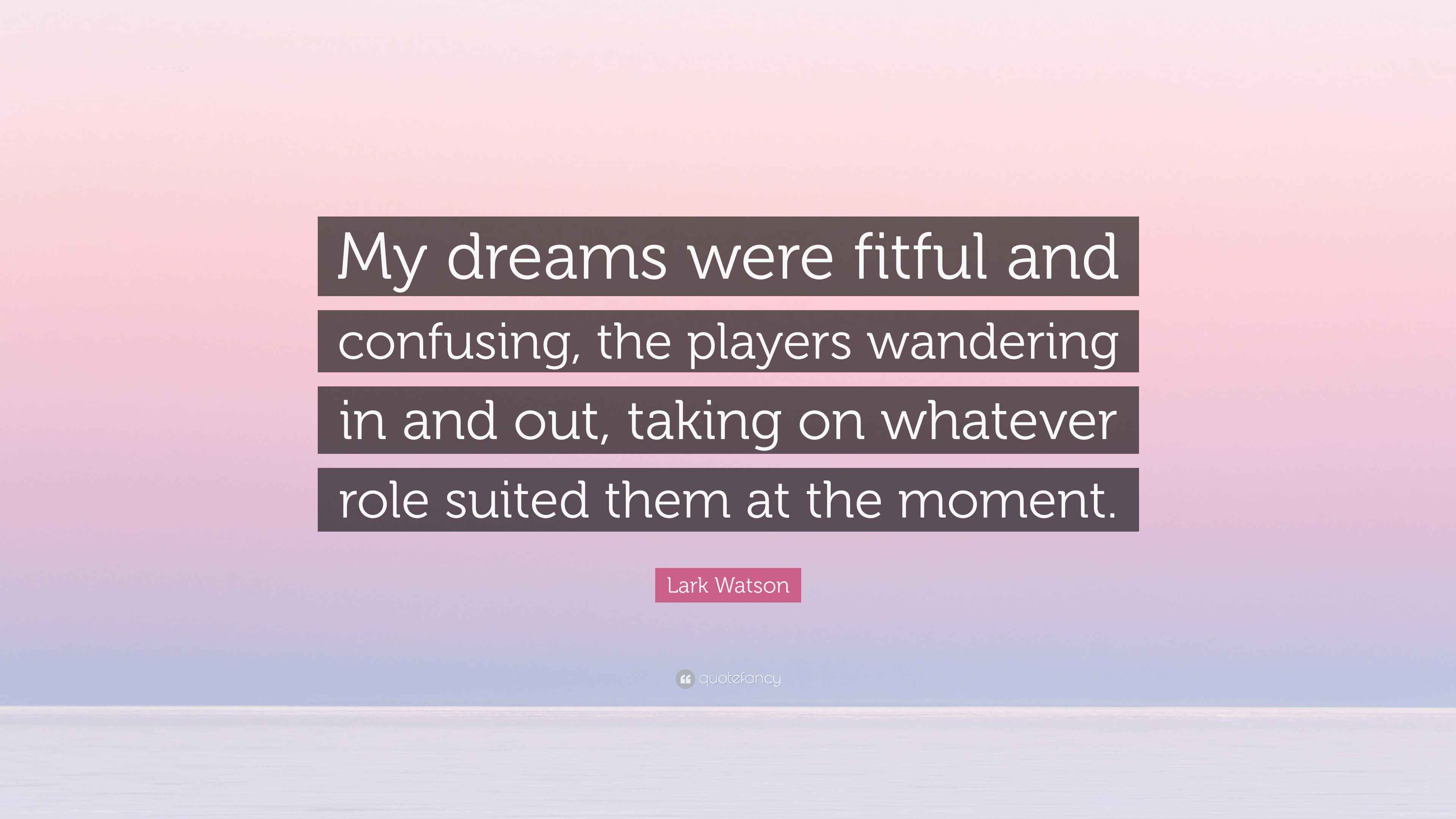 Lark Watson Quote: “My dreams were fitful and confusing, the players ...