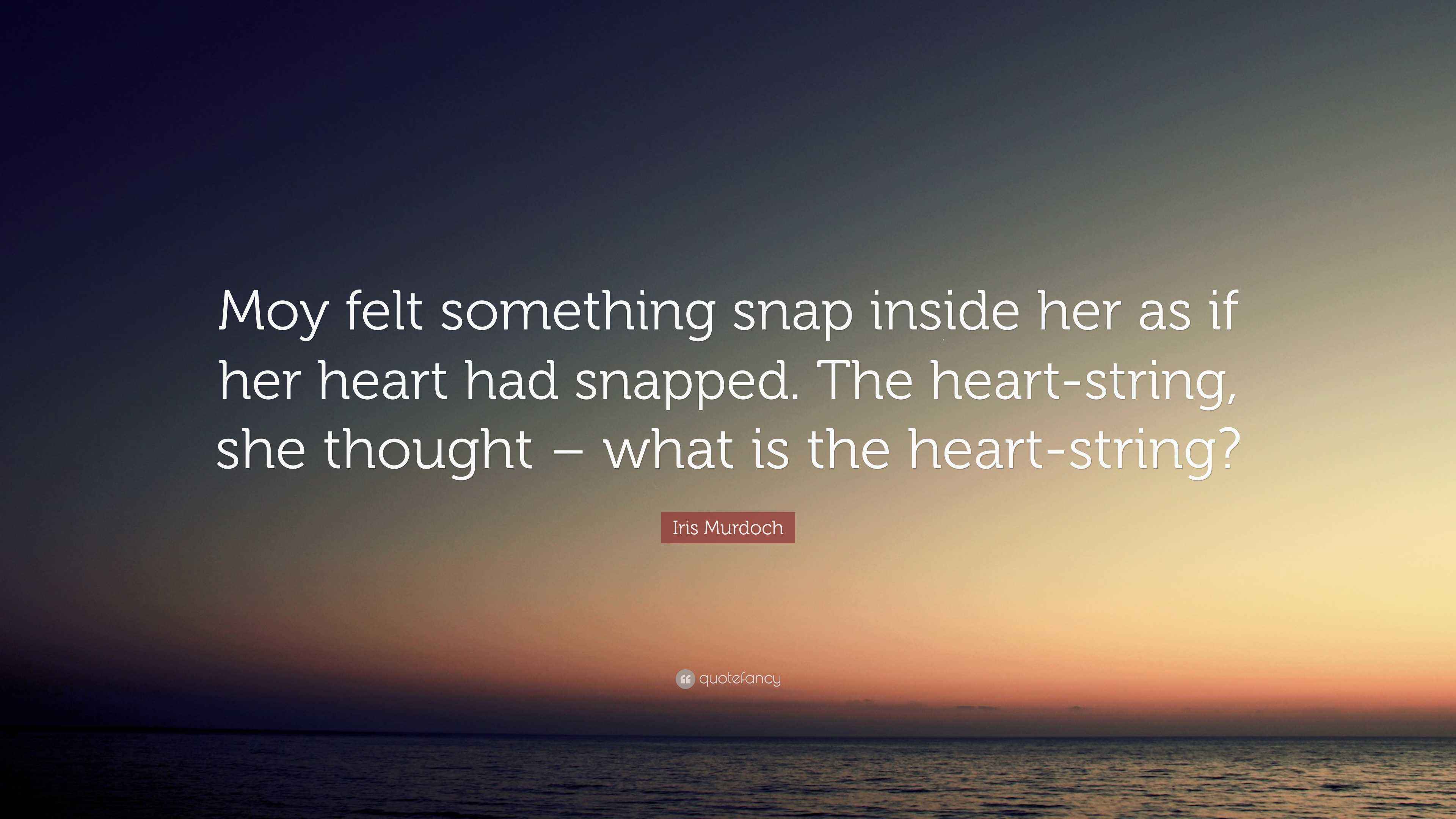 Iris Murdoch Quote: “Moy felt something snap inside her as if her heart ...