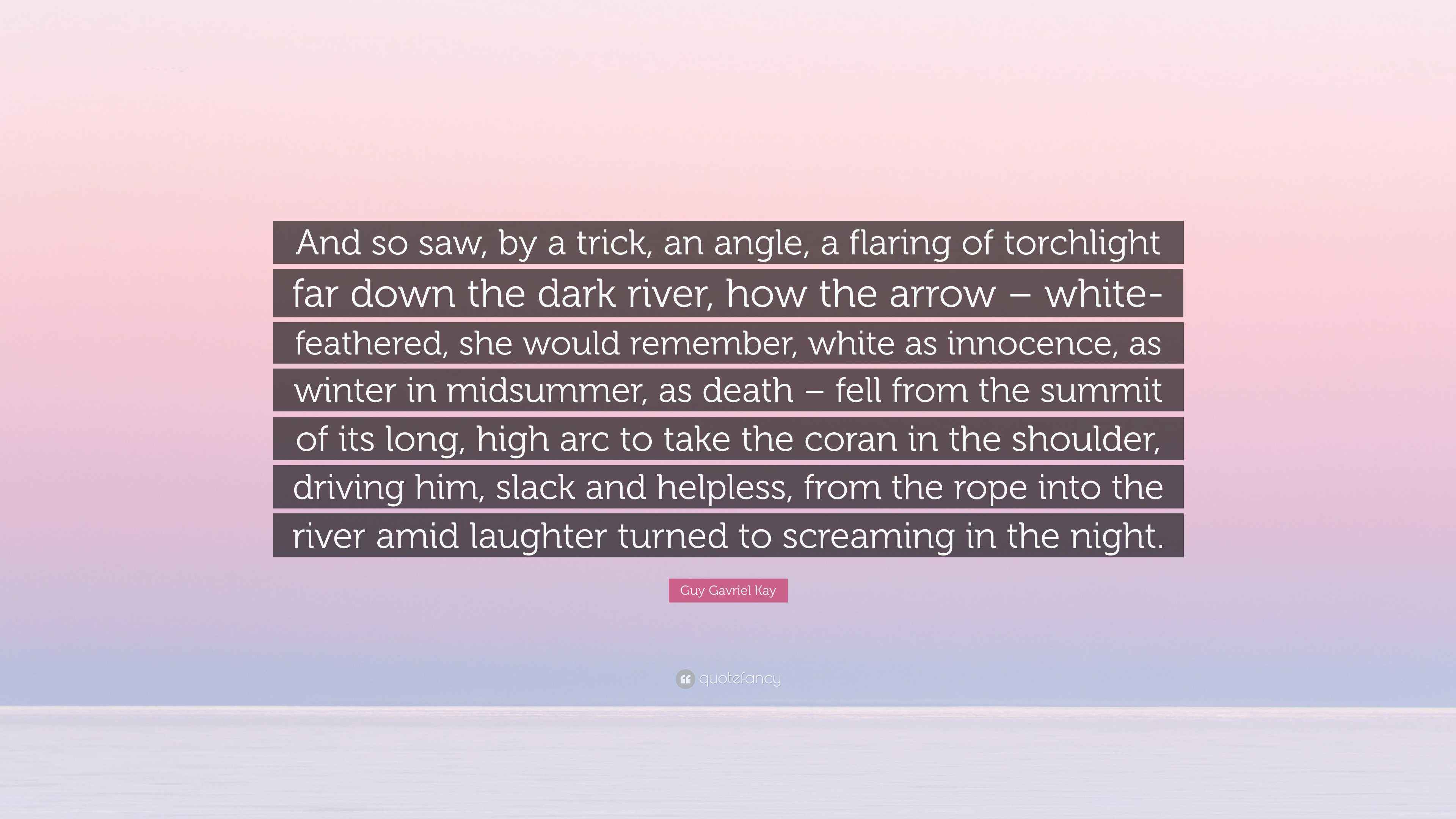 Guy Gavriel Kay Quote: “And so saw, by a trick, an angle, a flaring of ...