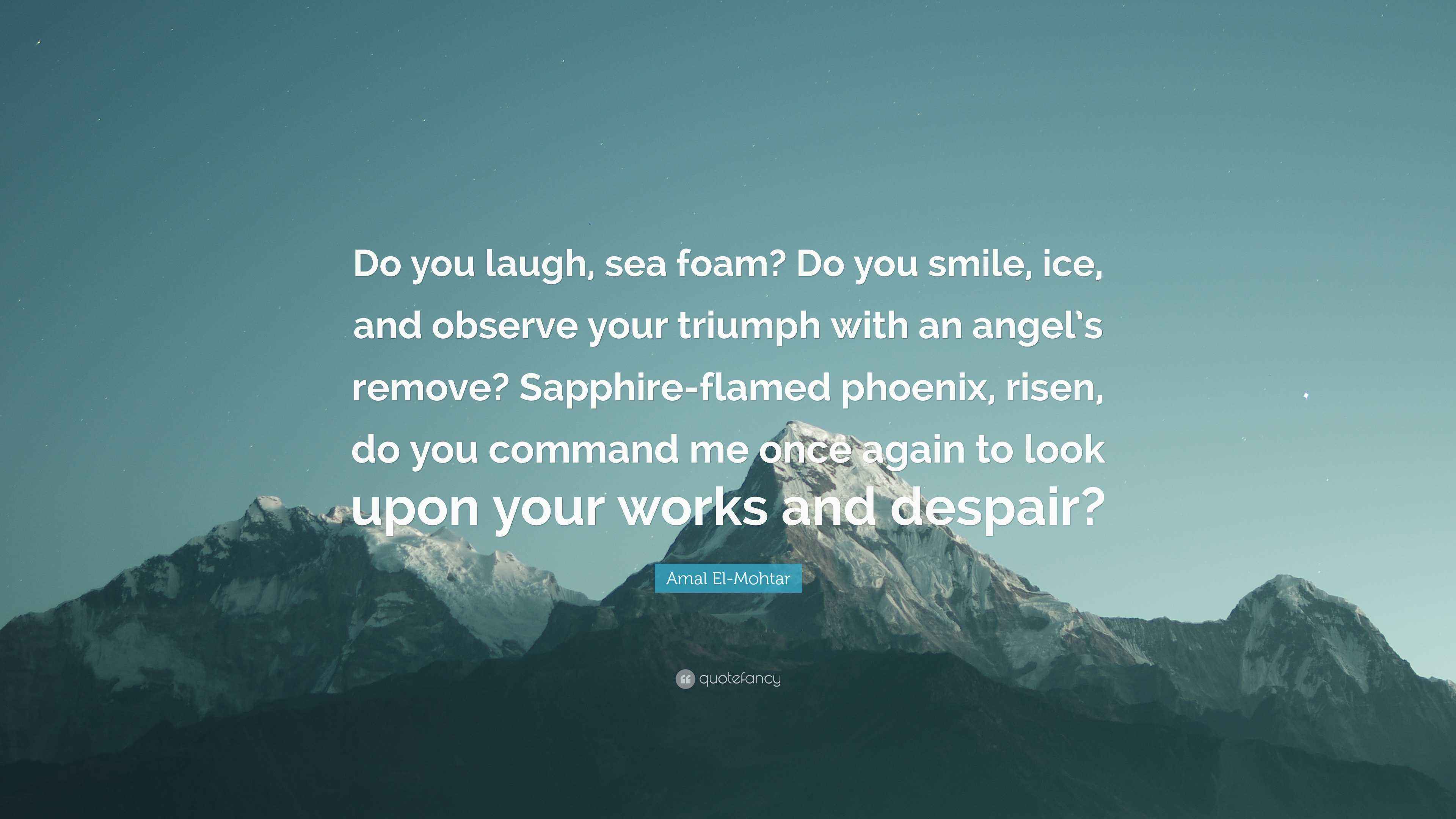 Amal El-Mohtar Quote: “Do you laugh, sea foam? Do you smile, ice, and ...