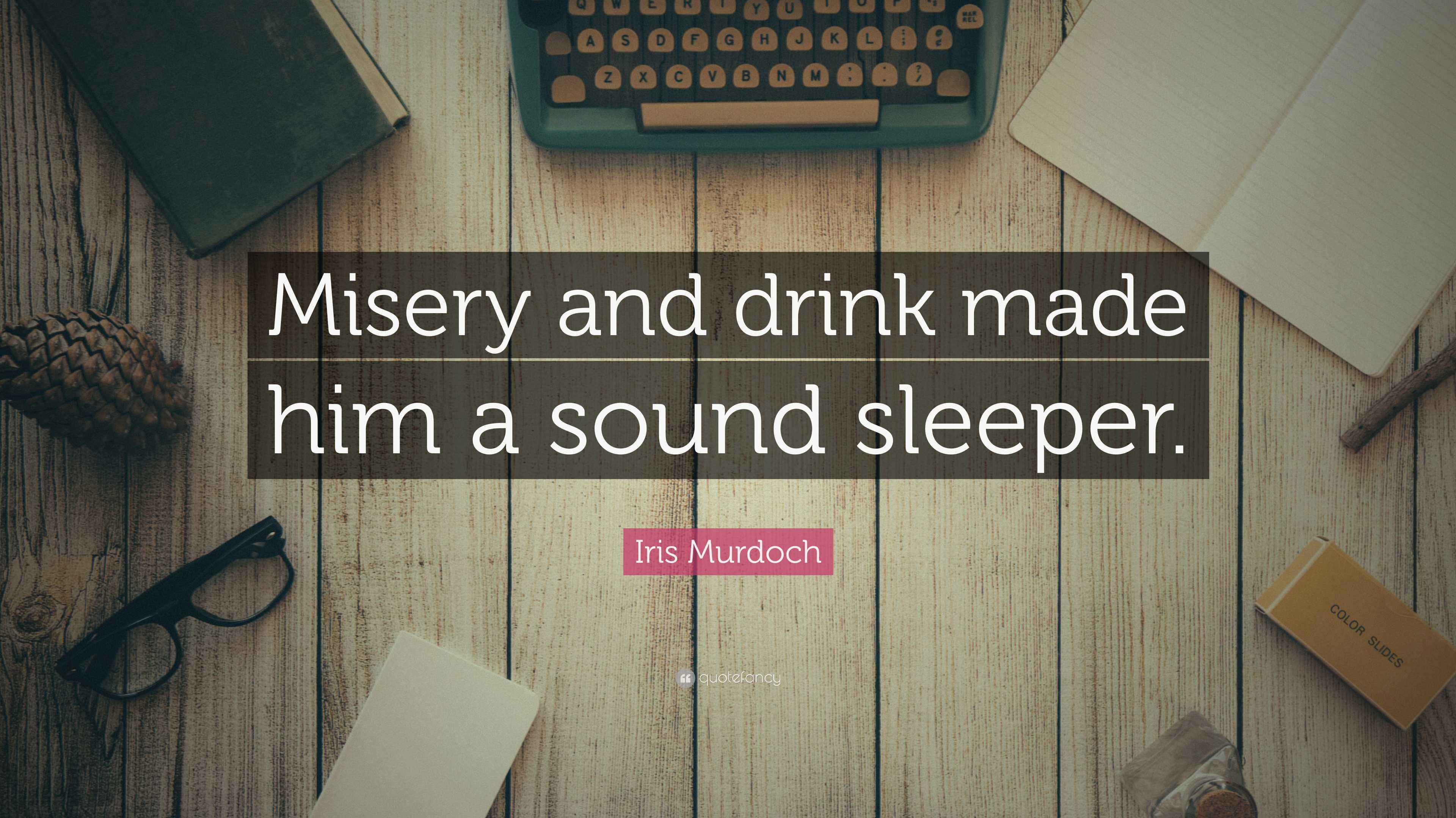 Iris Murdoch Quote: “Misery and drink made him a sound sleeper.”