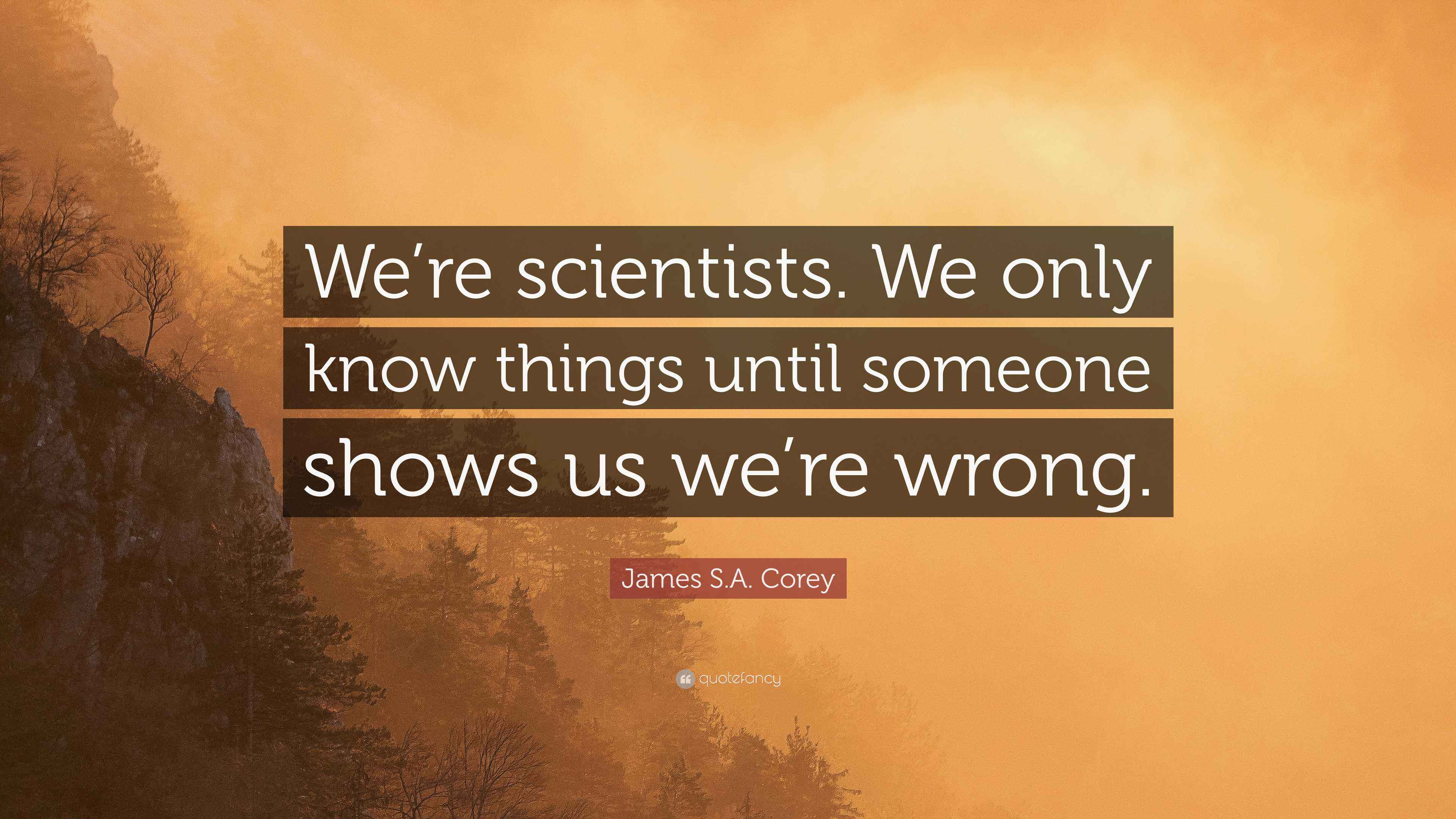 James S.A. Corey Quote: “We’re scientists. We only know things until ...