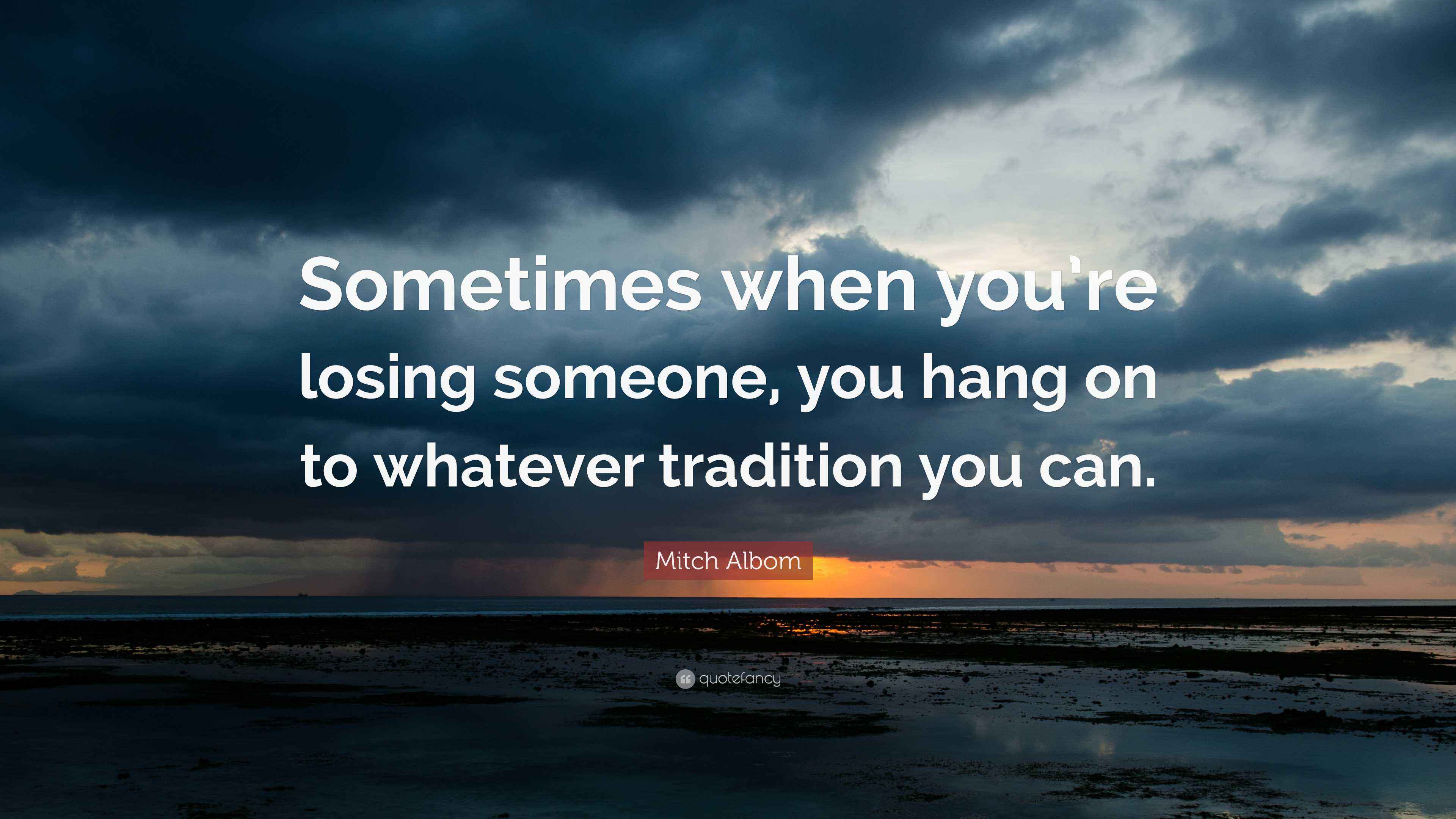 Mitch Albom Quote: “Sometimes when you’re losing someone, you hang on ...