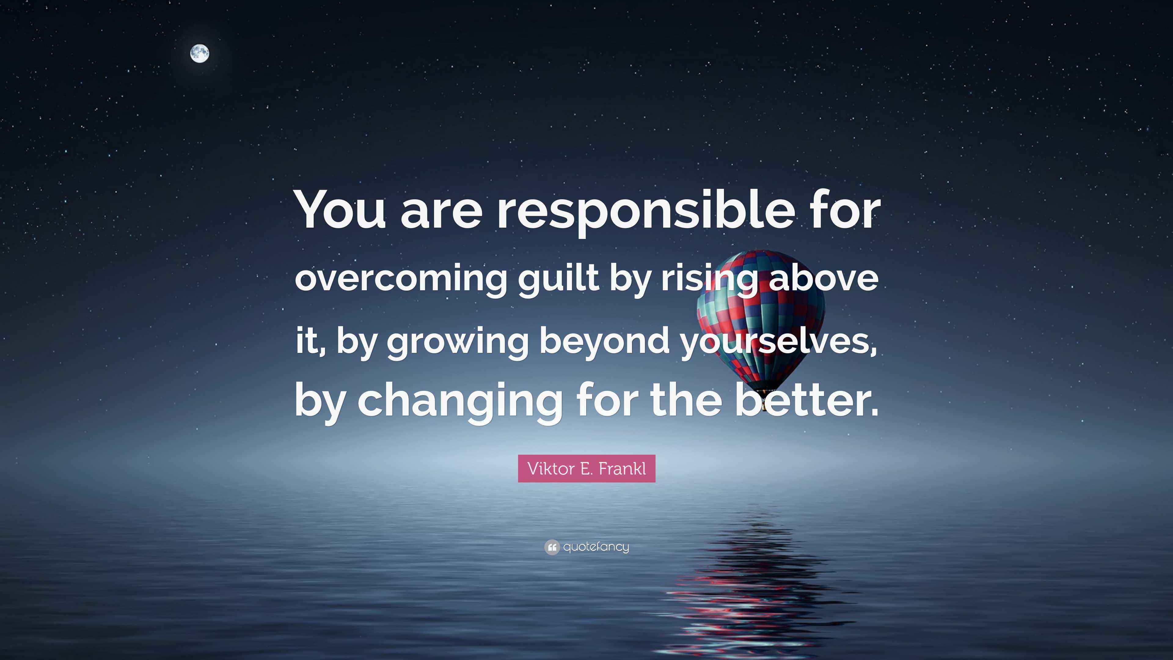 Viktor E. Frankl Quote: “You are responsible for overcoming guilt by ...