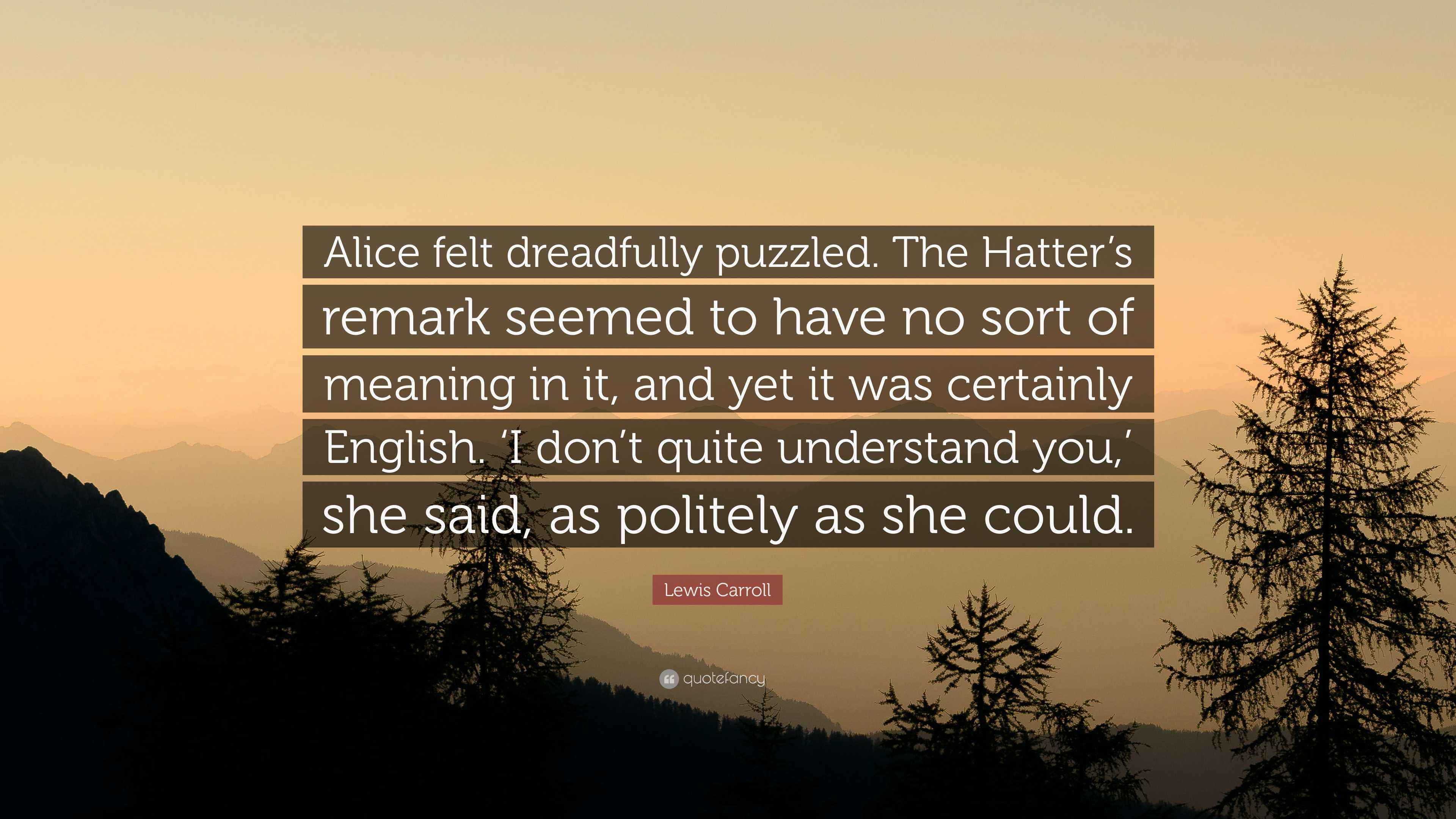 Lewis Carroll Quote: “Alice felt dreadfully puzzled. The Hatter’s ...