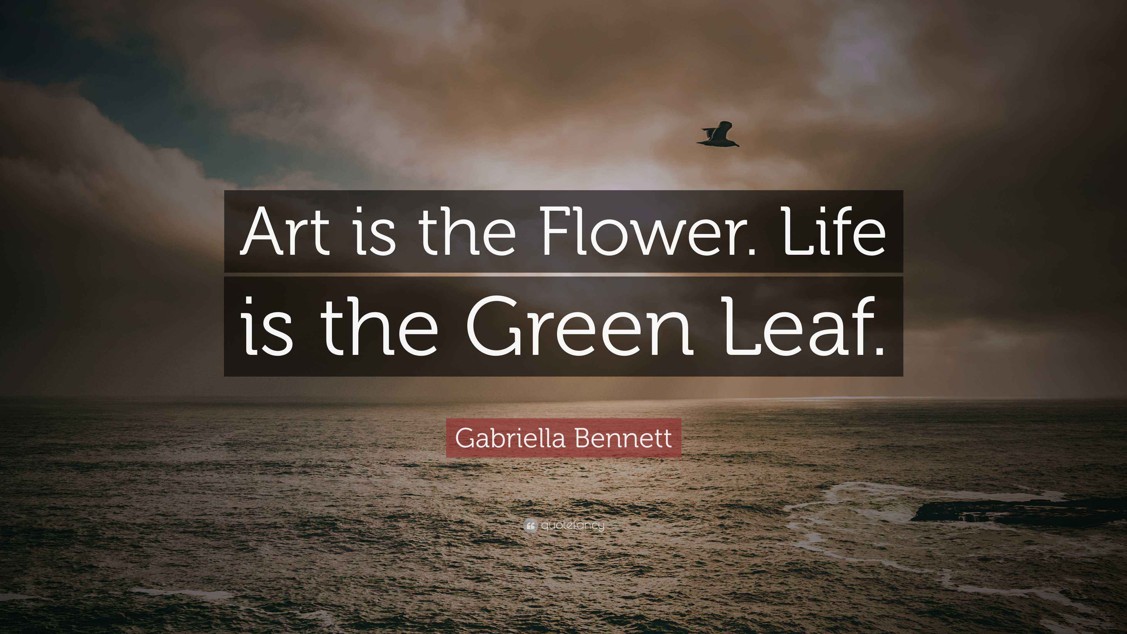 Gabriella Bennett Quote: “Art is the Flower. Life is the Green Leaf.”