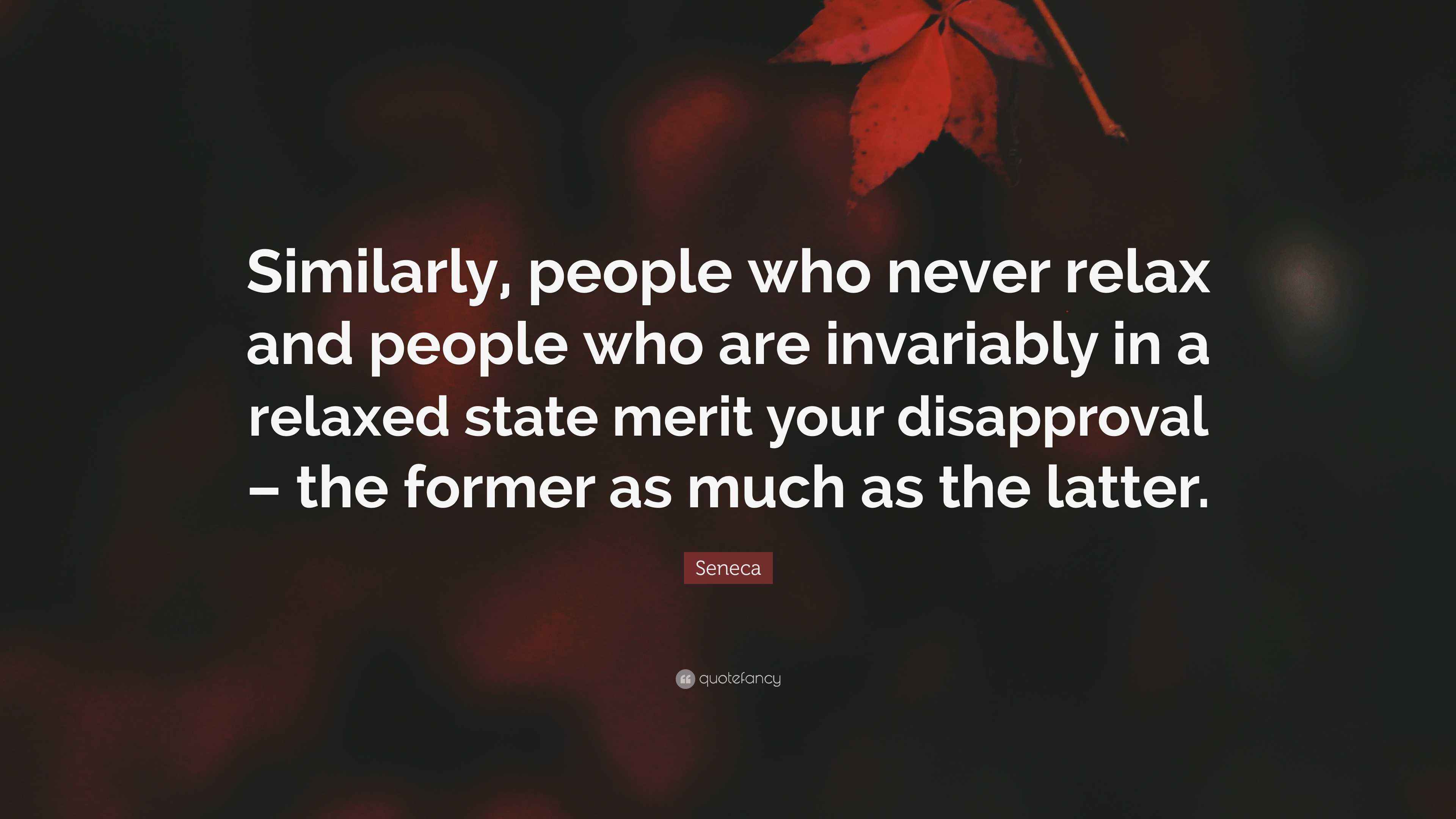Seneca Quote: “Similarly, people who never relax and people who are ...