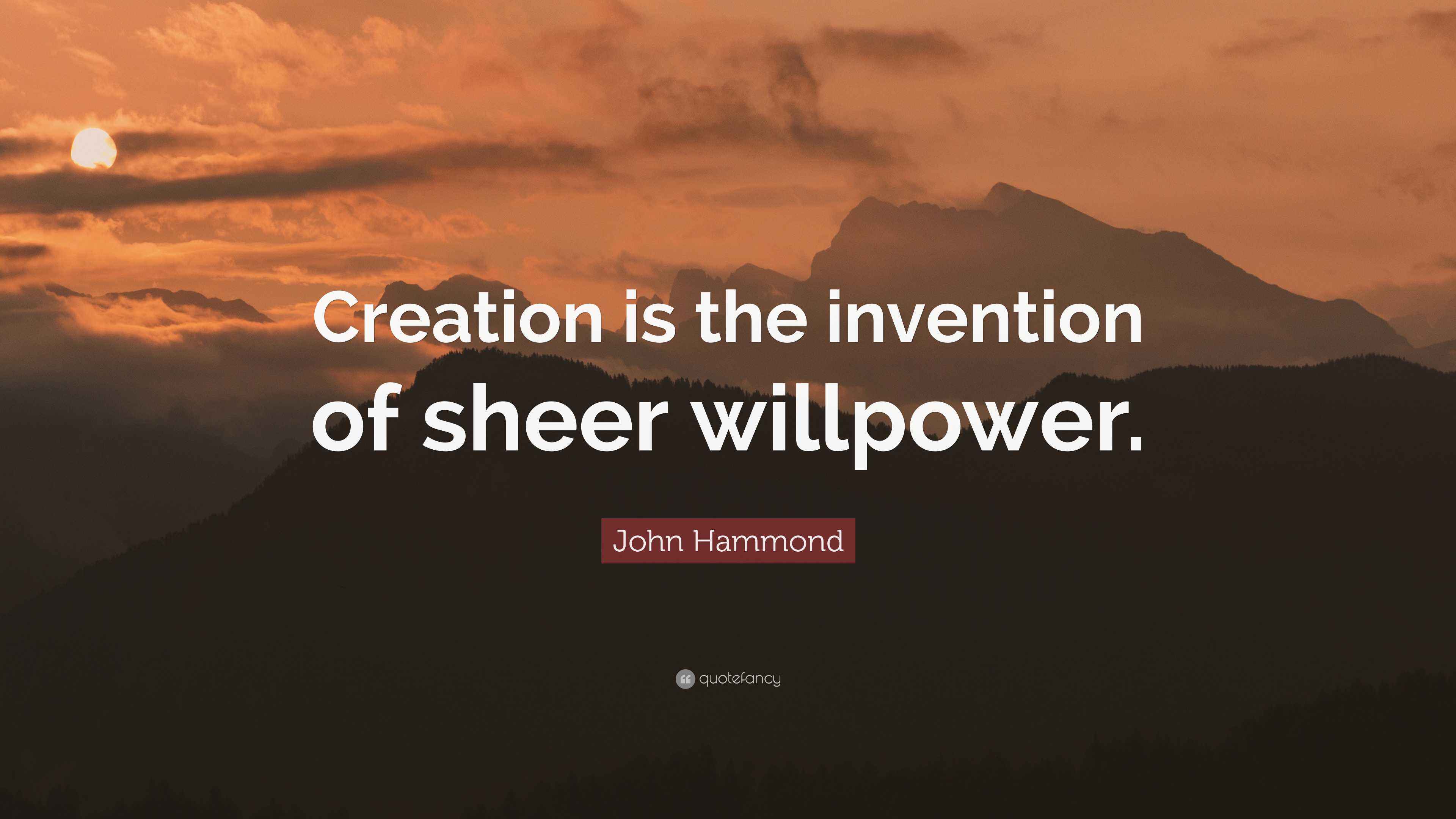 John Hammond Quote: “Creation is the invention of sheer willpower.”