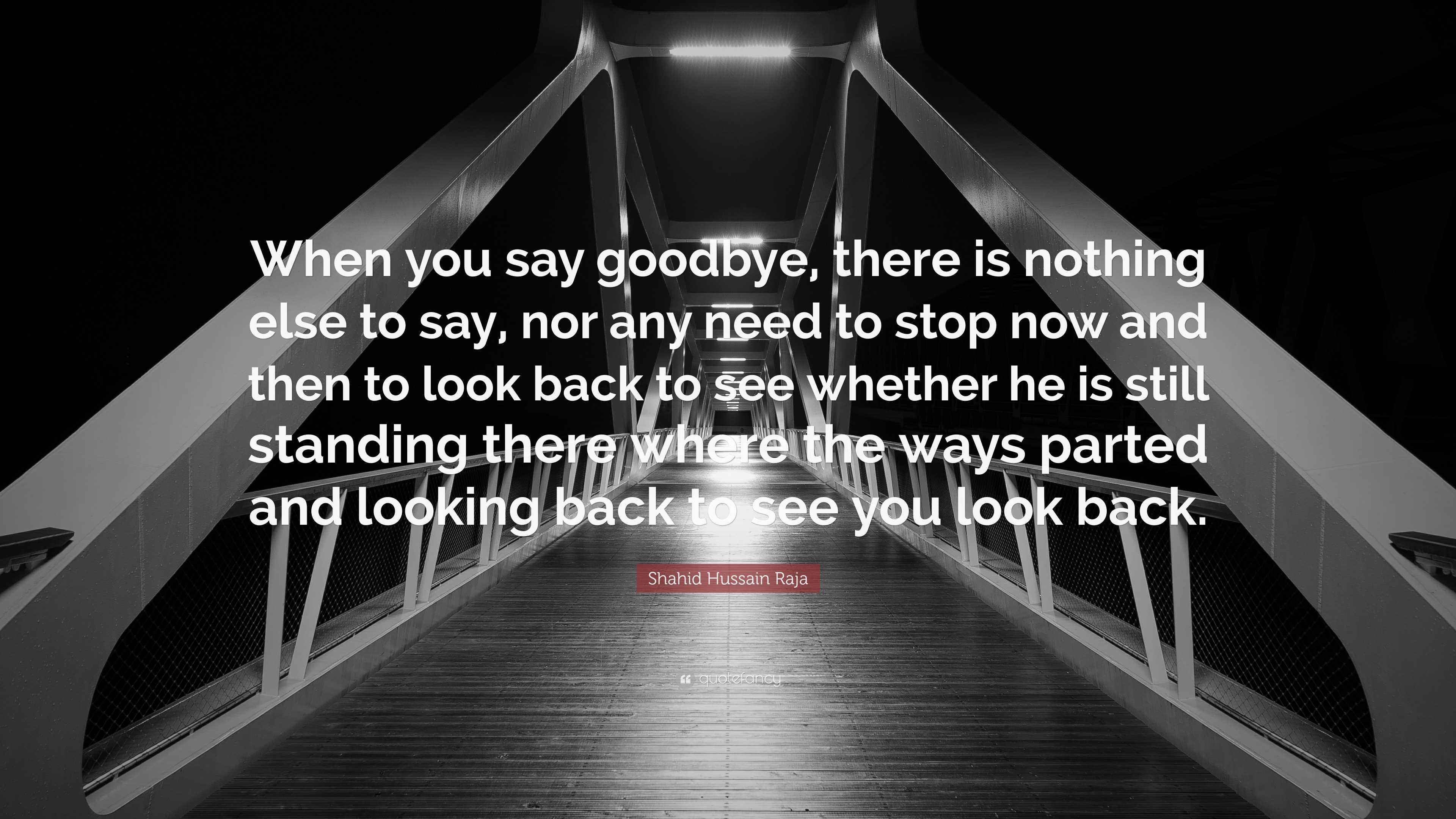 Shahid Hussain Raja Quote: “When you say goodbye, there is nothing else ...