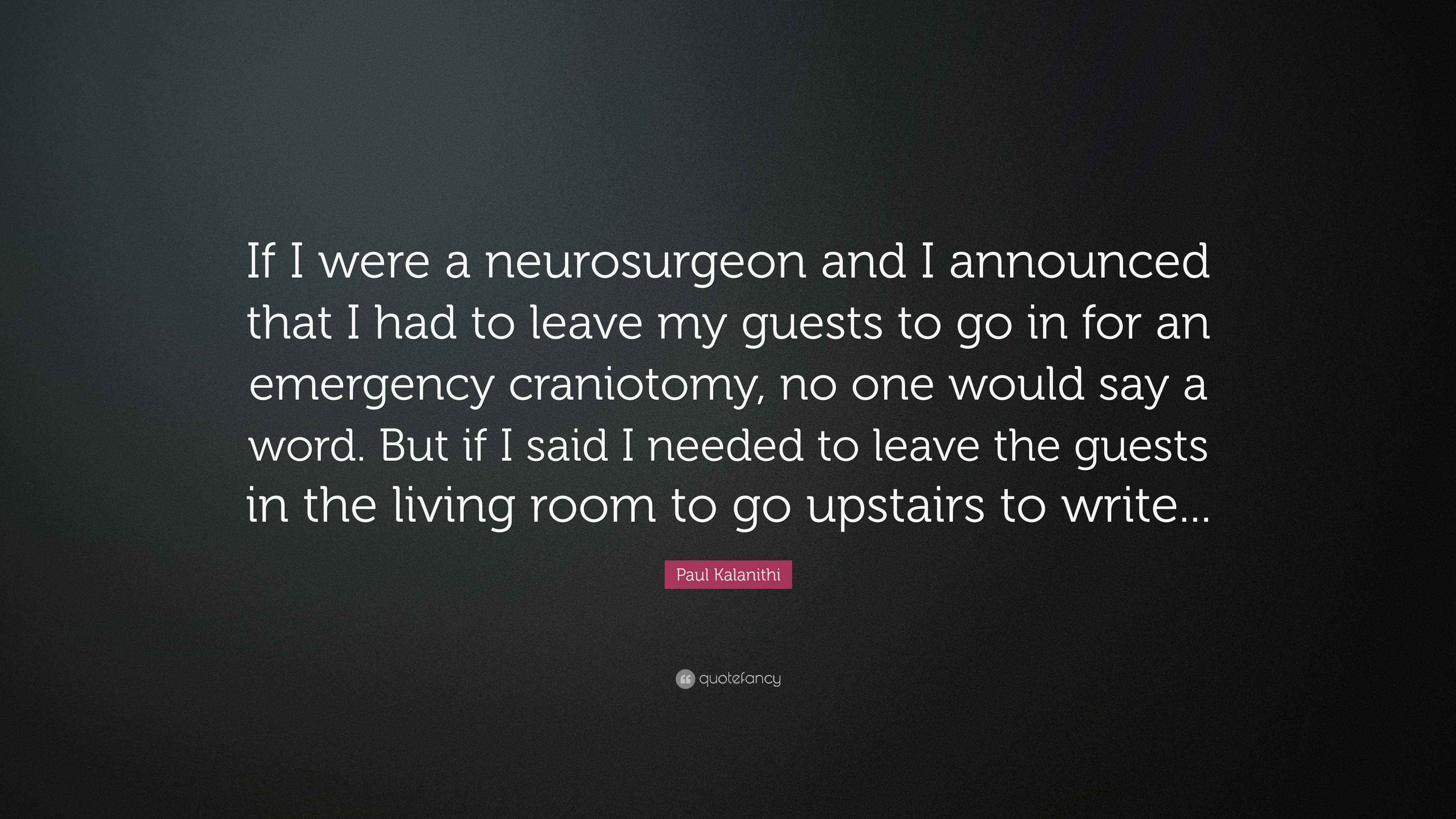 Paul Kalanithi Quote: “If I were a neurosurgeon and I announced that I ...