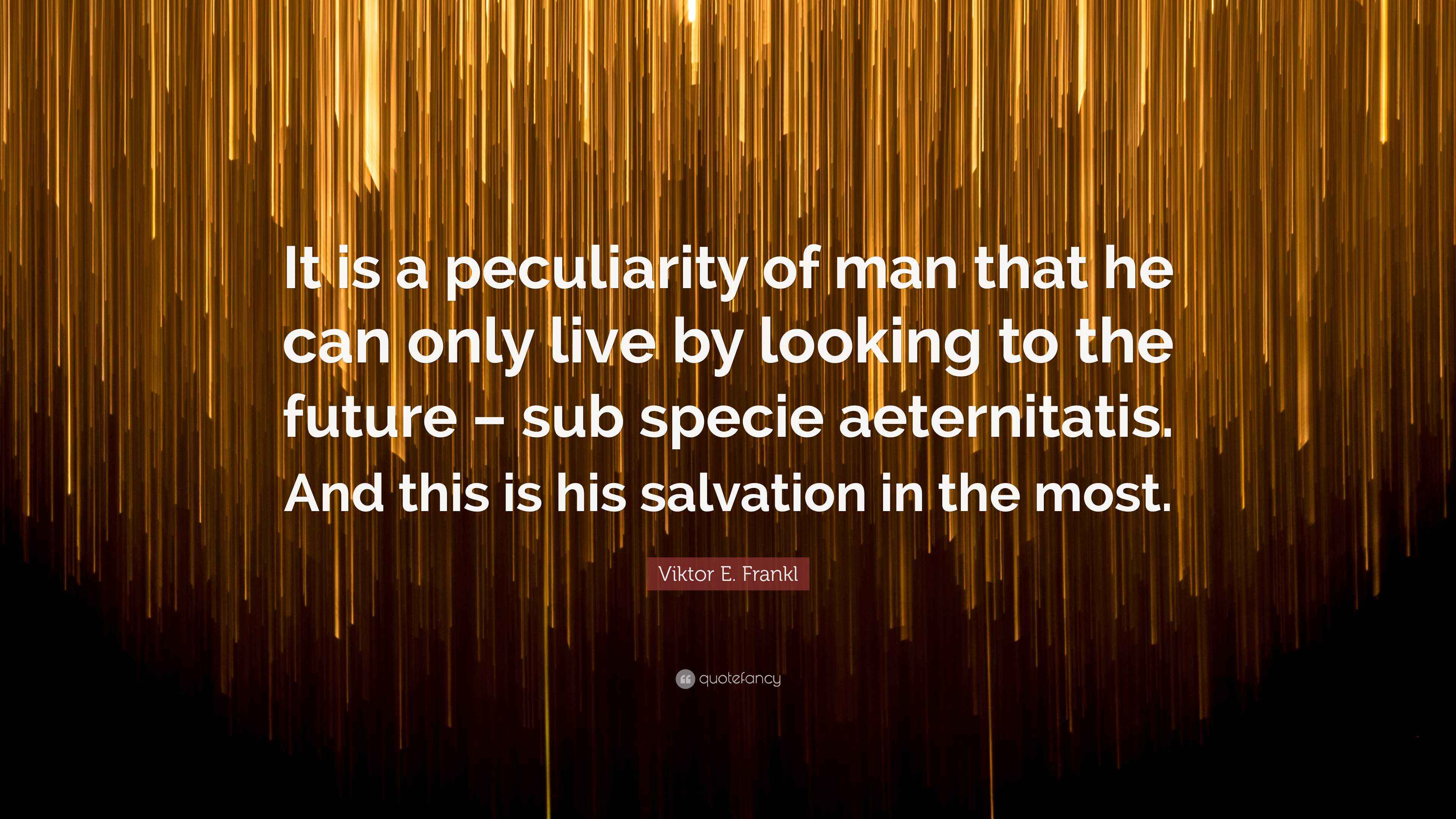 Viktor E. Frankl Quote: “It is a peculiarity of man that he can only ...
