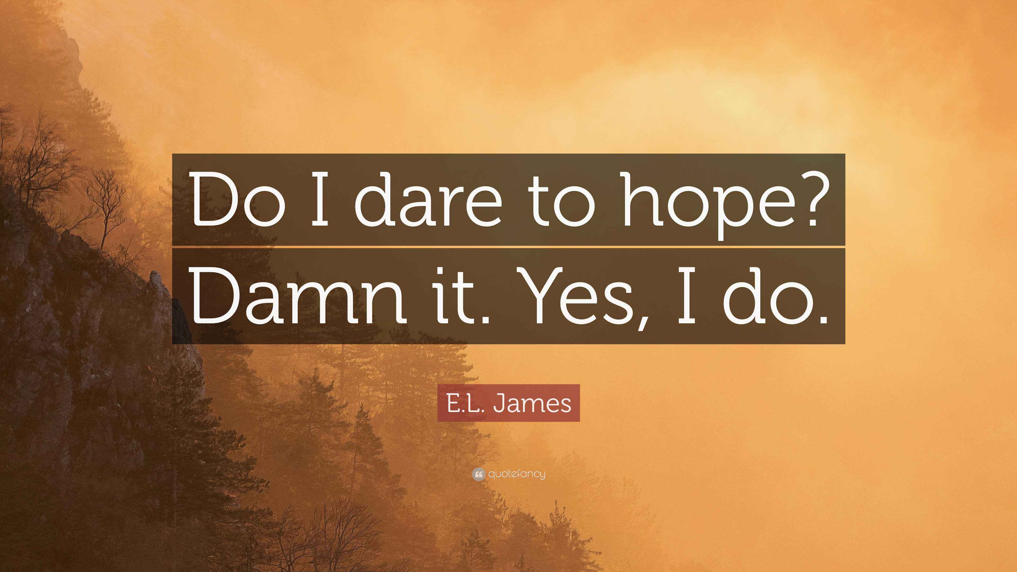 E.L. James Quote: “Do I dare to hope? Damn it. Yes, I do.”