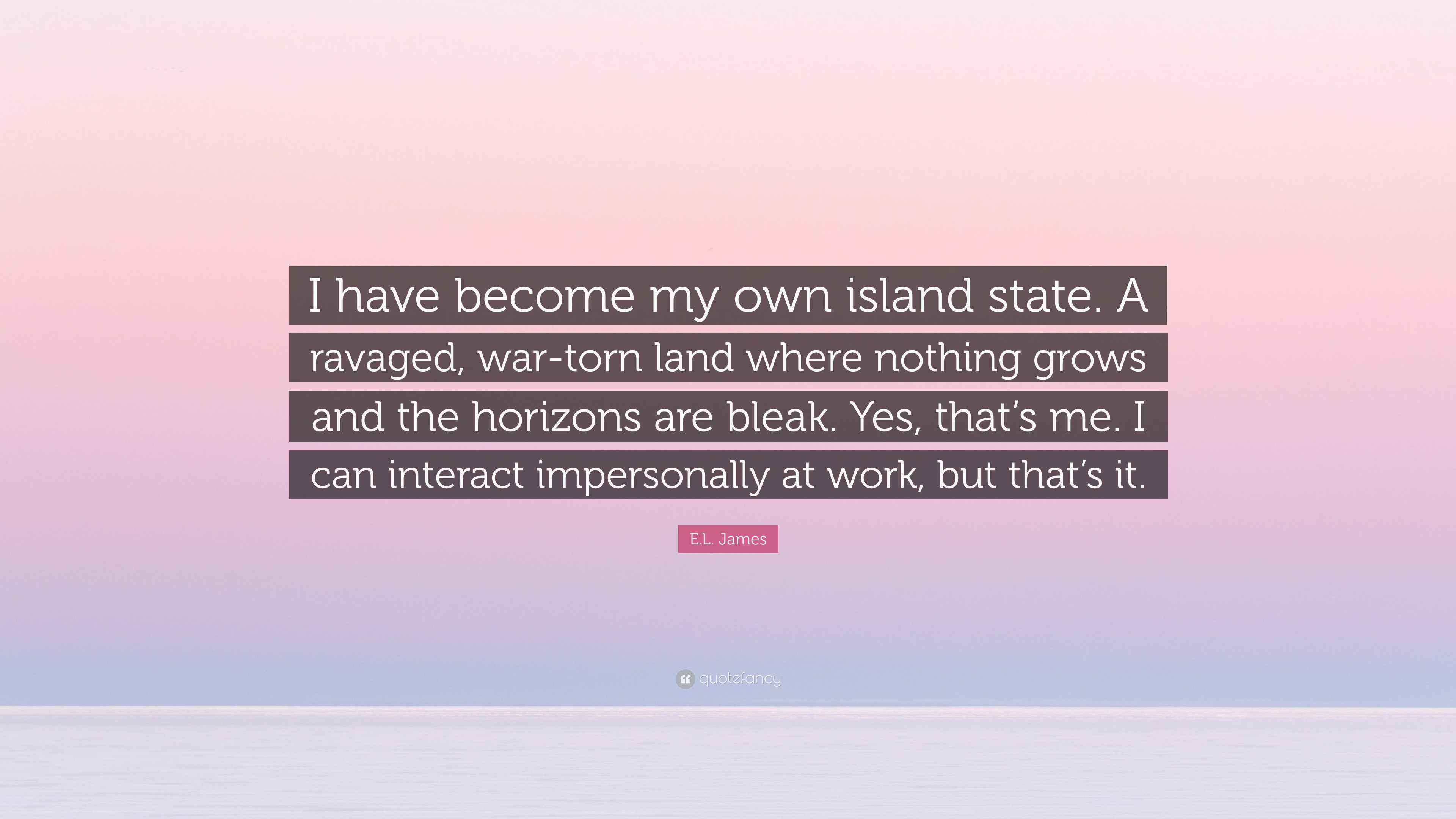E.L. James Quote: “I have become my own island state. A ravaged, war ...