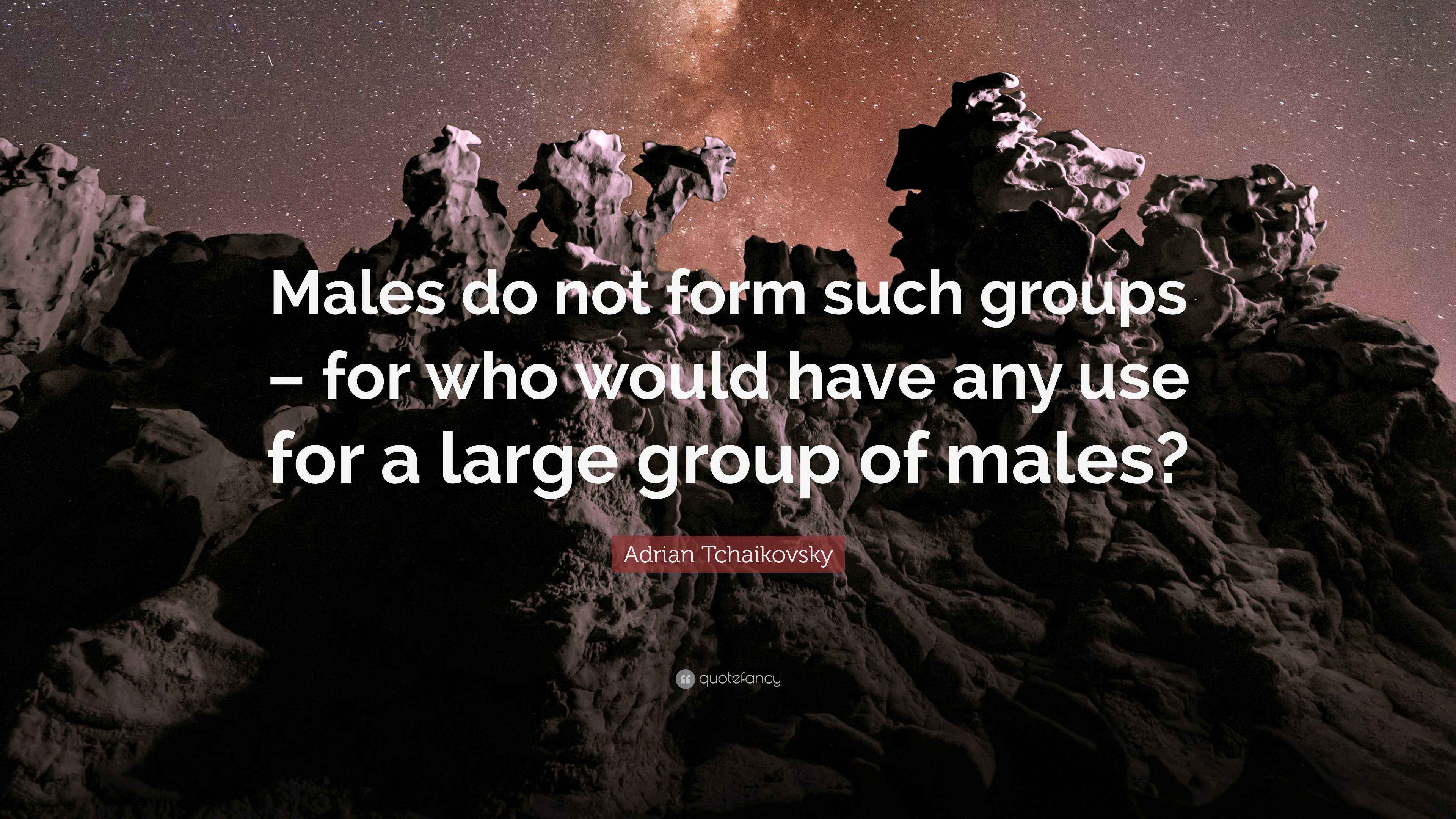 Adrian Tchaikovsky Quote: “Males do not form such groups – for who ...