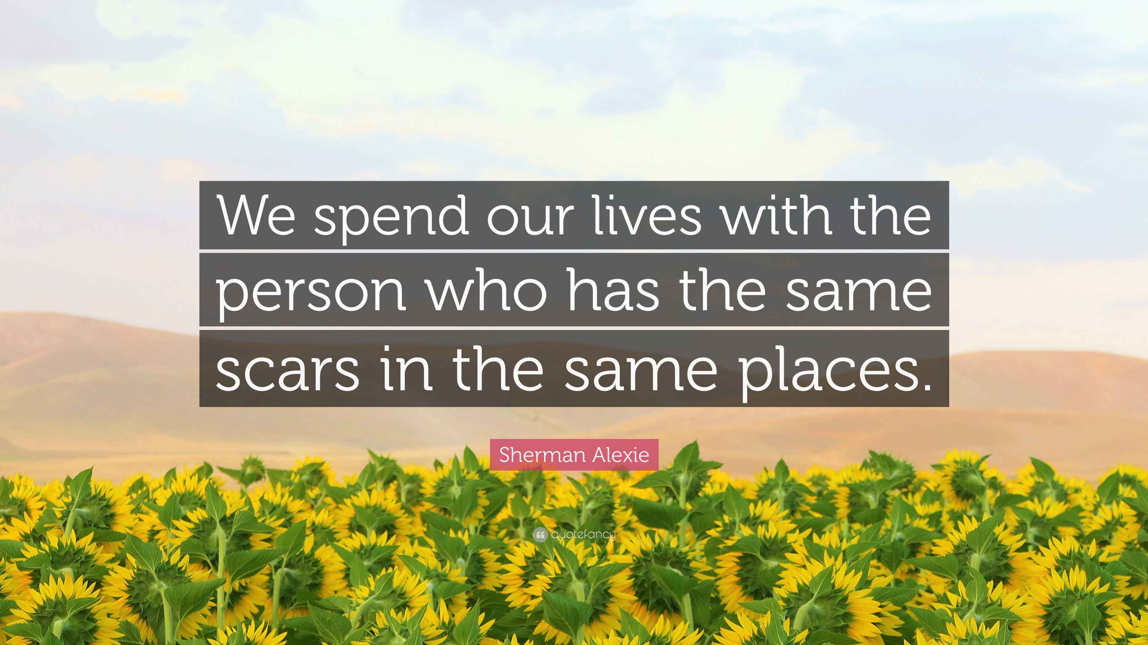 Sherman Alexie Quote: “We spend our lives with the person who has the ...
