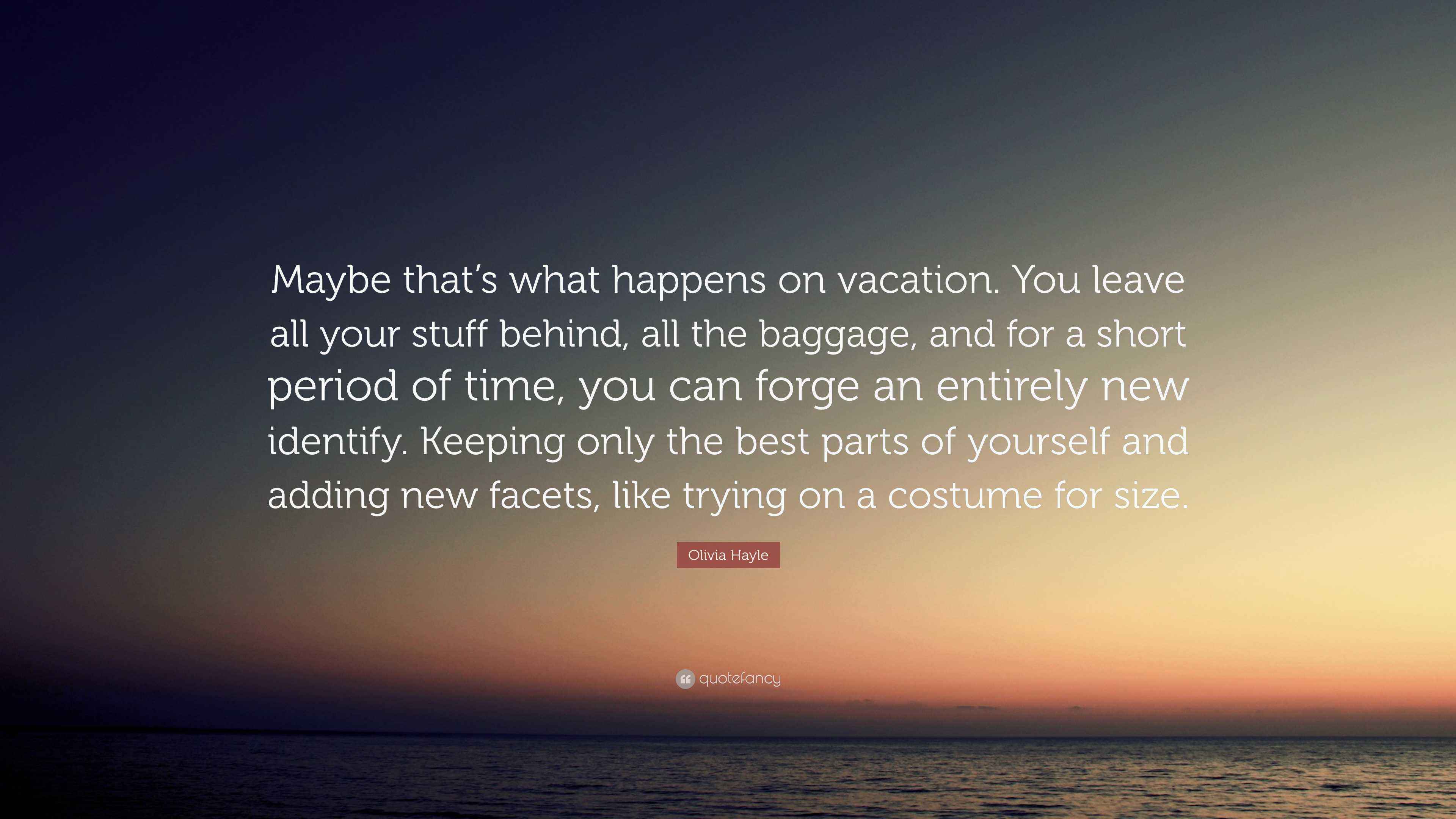 Olivia Hayle Quote: “Maybe that’s what happens on vacation. You leave ...