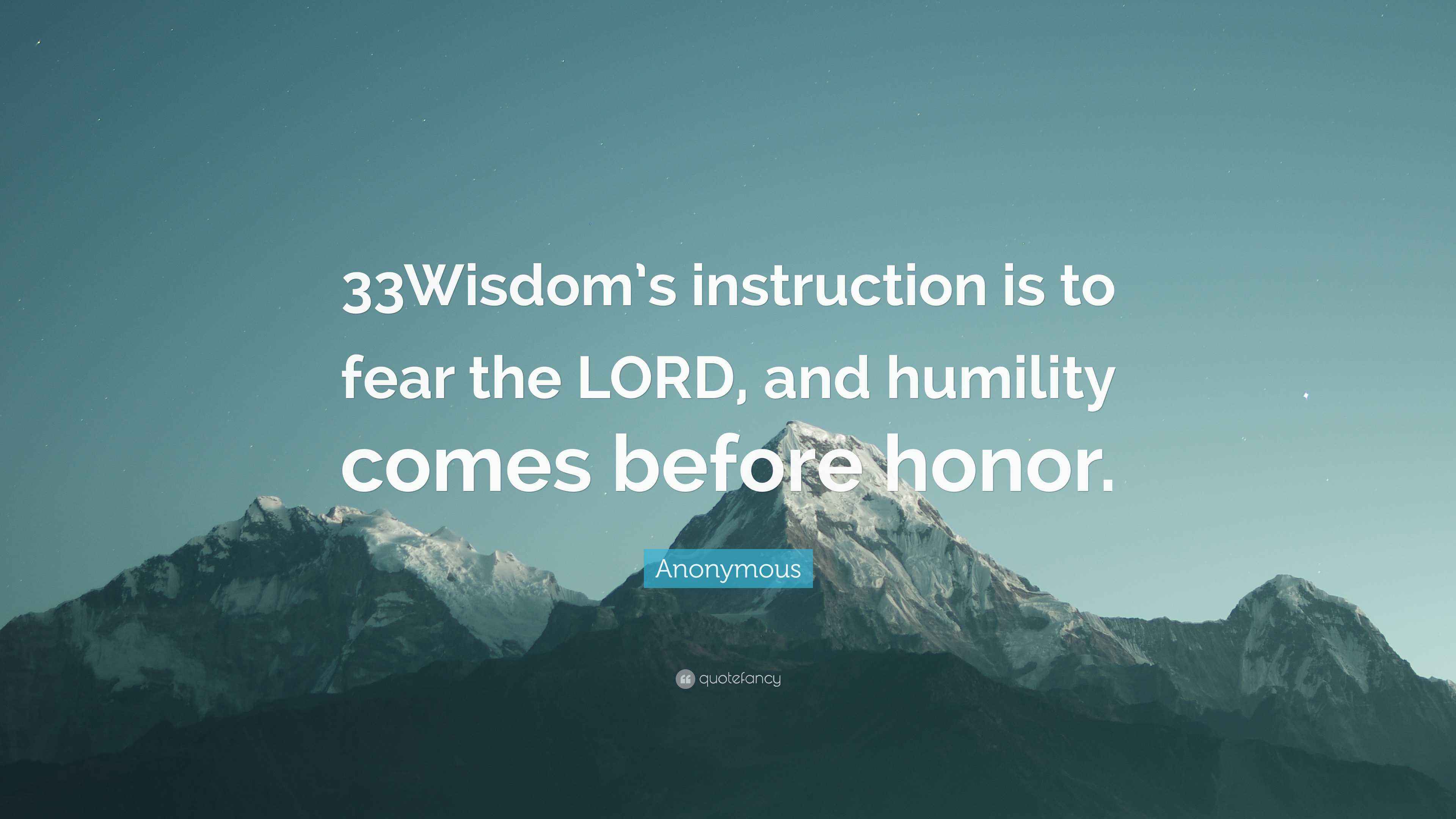 Anonymous Quote: “33Wisdom’s instruction is to fear the LORD, and ...