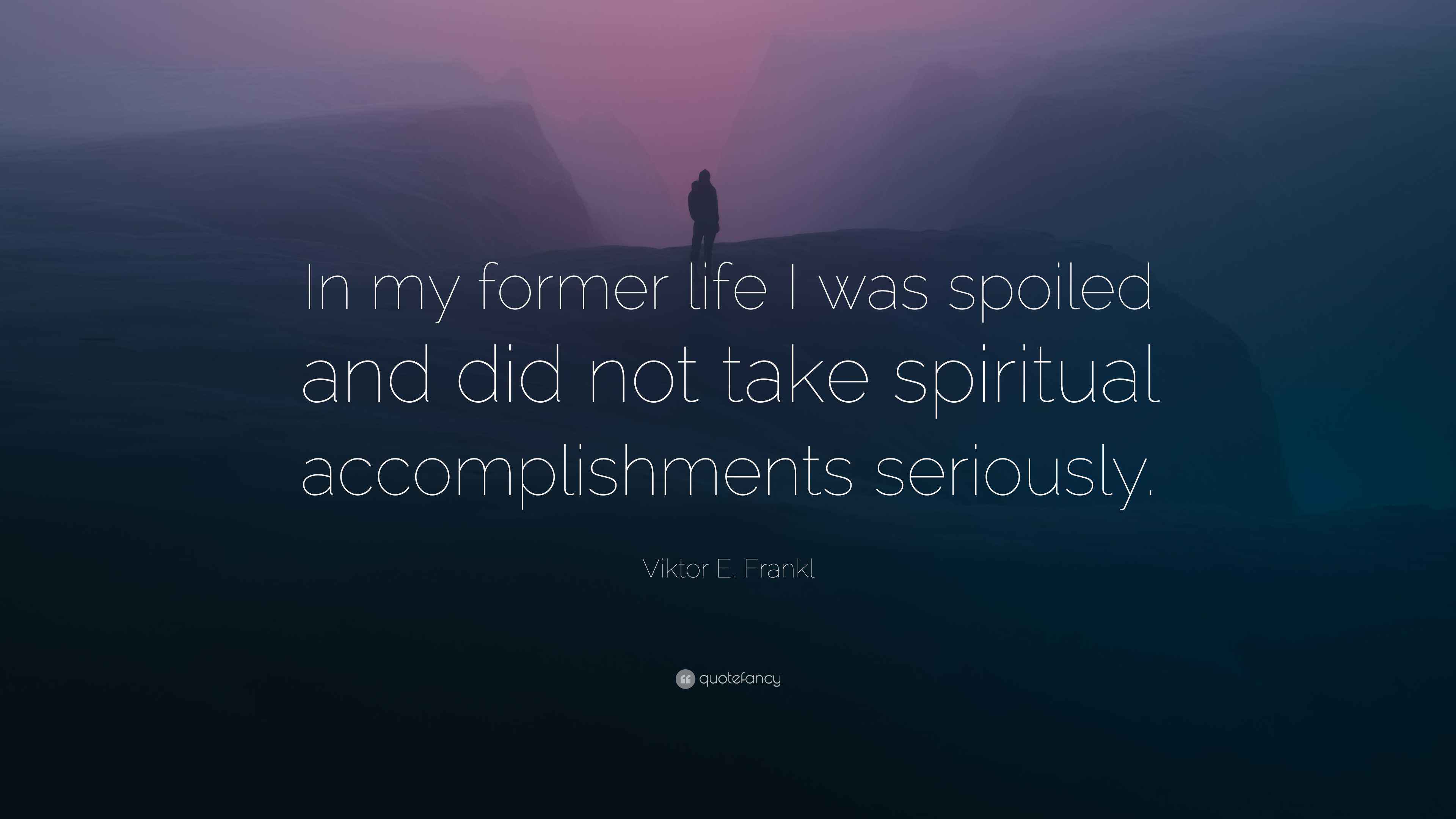 Viktor E. Frankl Quote: “In my former life I was spoiled and did not ...