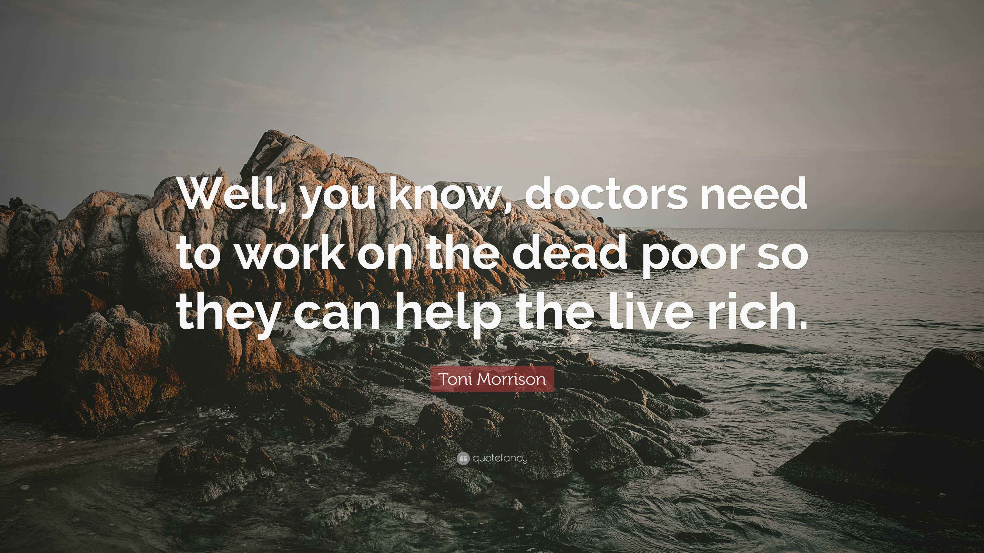 Toni Morrison Quote: “Well, you know, doctors need to work on the dead ...