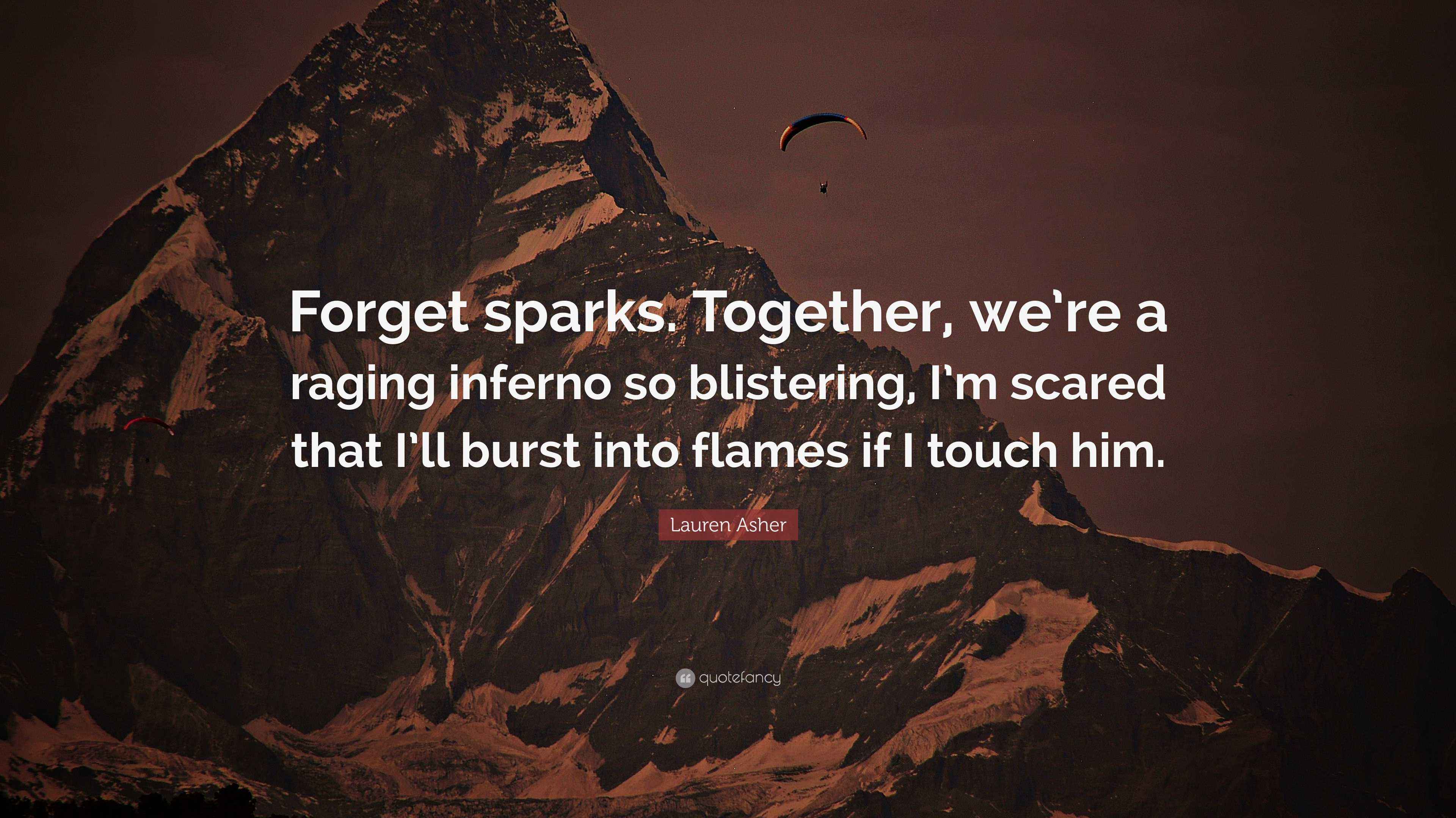 Lauren Asher Quote: “Forget sparks. Together, we’re a raging inferno so ...