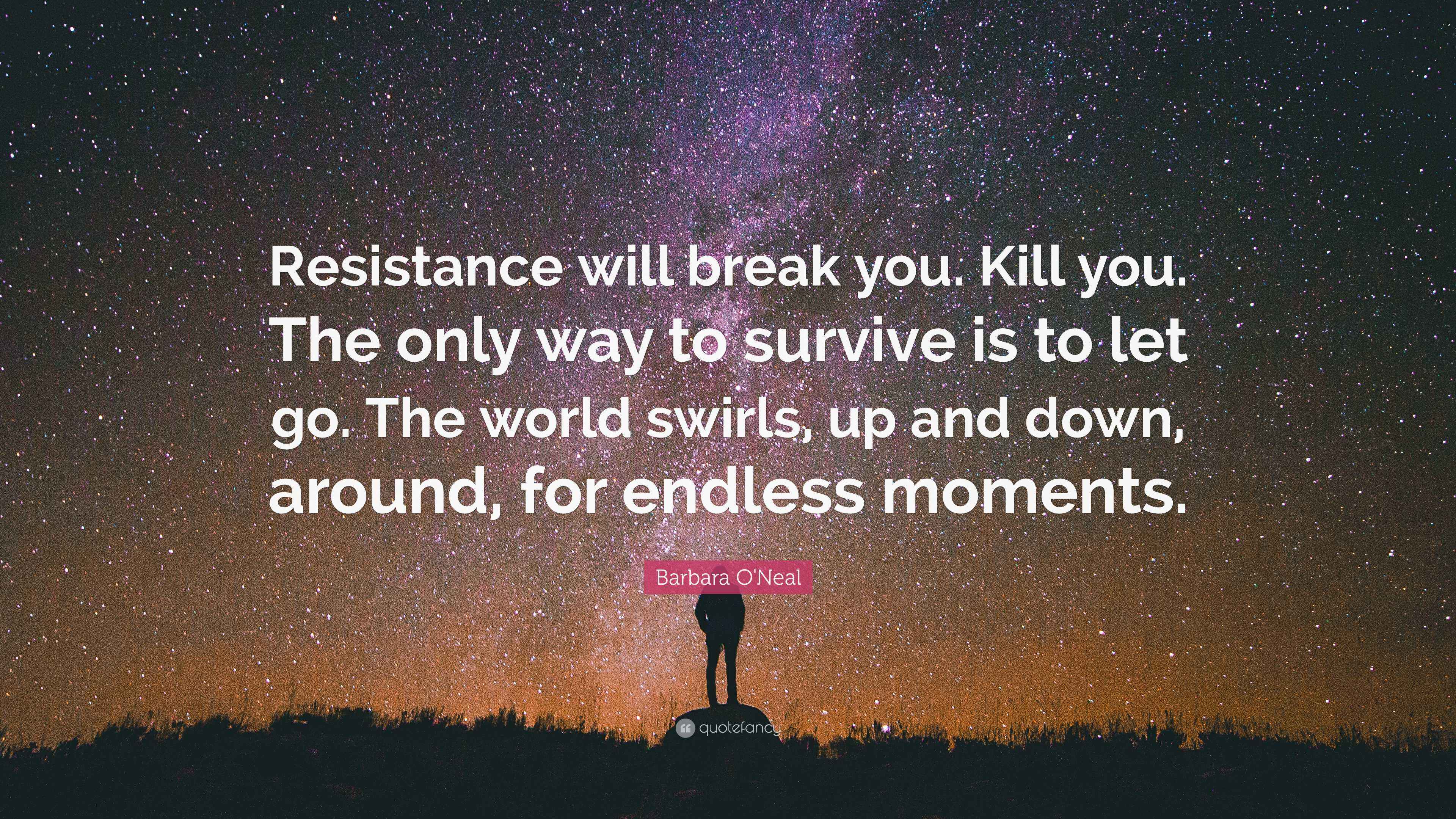 Barbara O'Neal Quote: “Resistance will break you. Kill you. The only ...