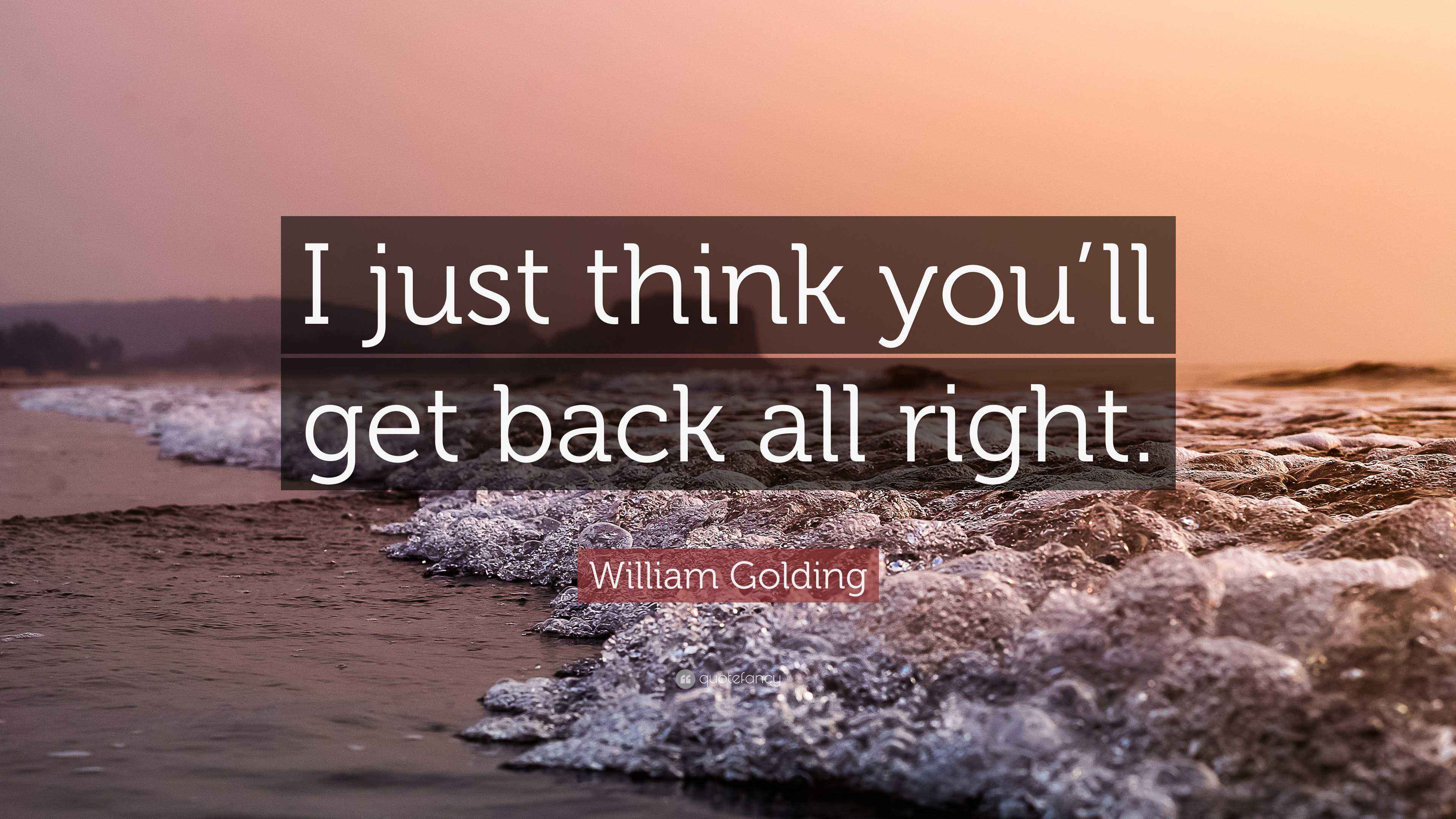 William Golding Quote: “I just think you’ll get back all right.”