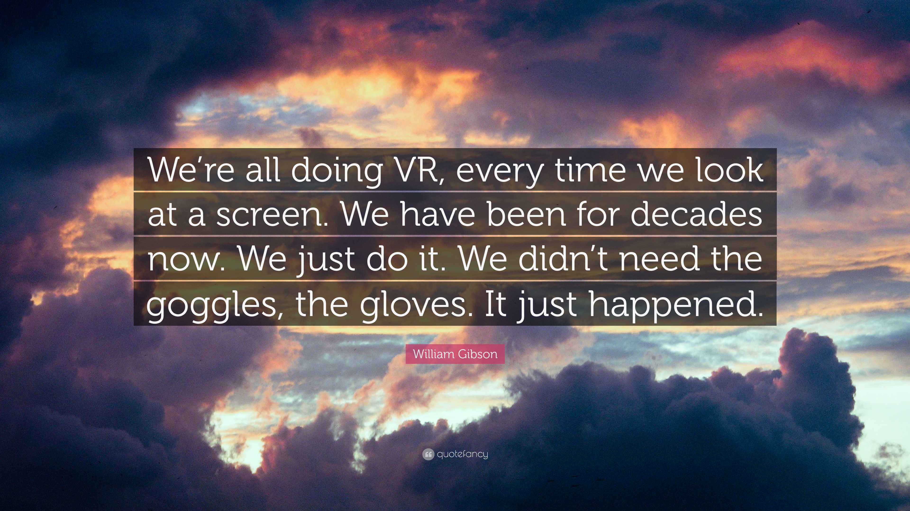 William Gibson Quote: “We’re all doing VR, every time we look at a ...