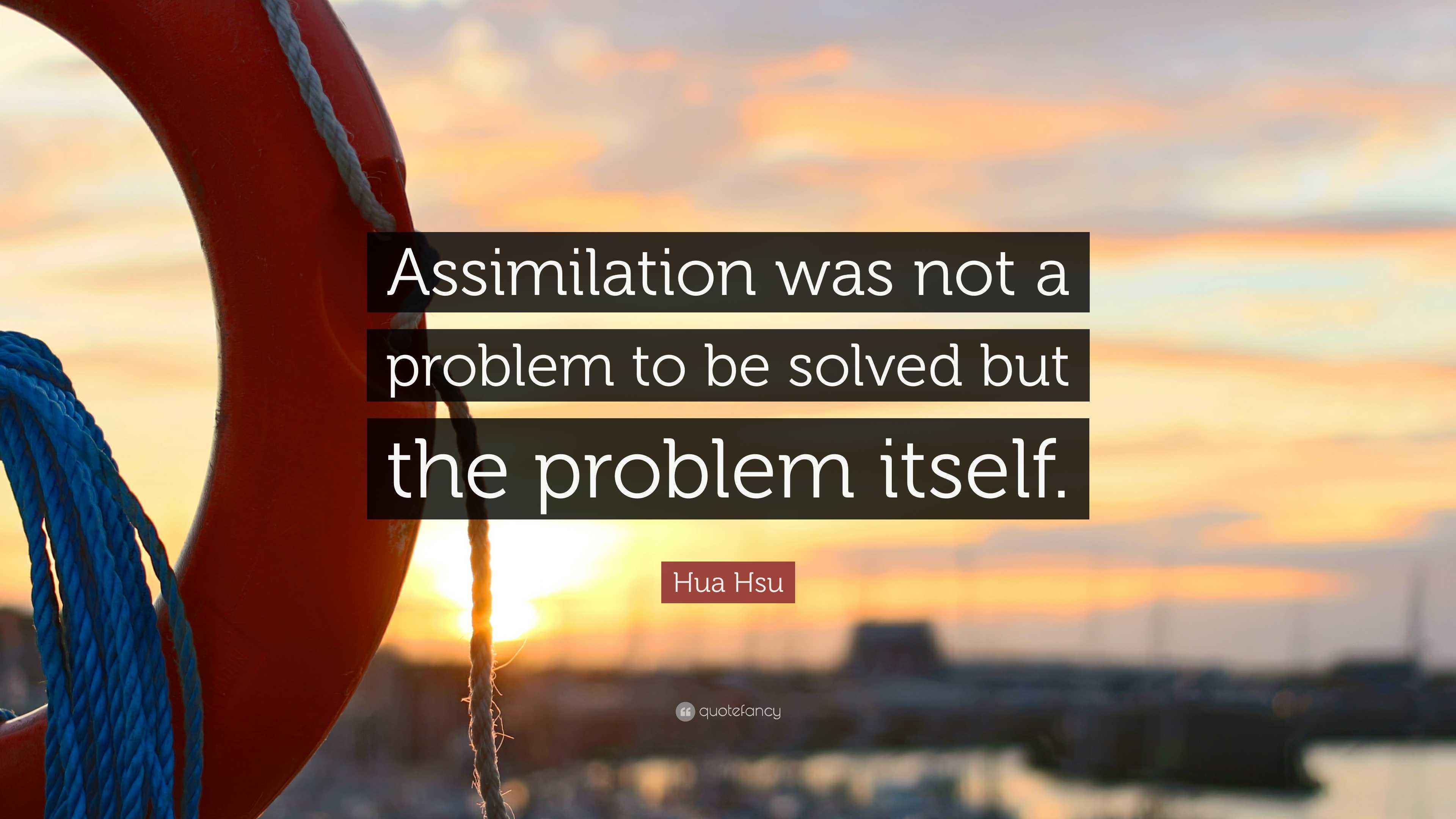 Hua Hsu Quote: “Assimilation was not a problem to be solved but the ...