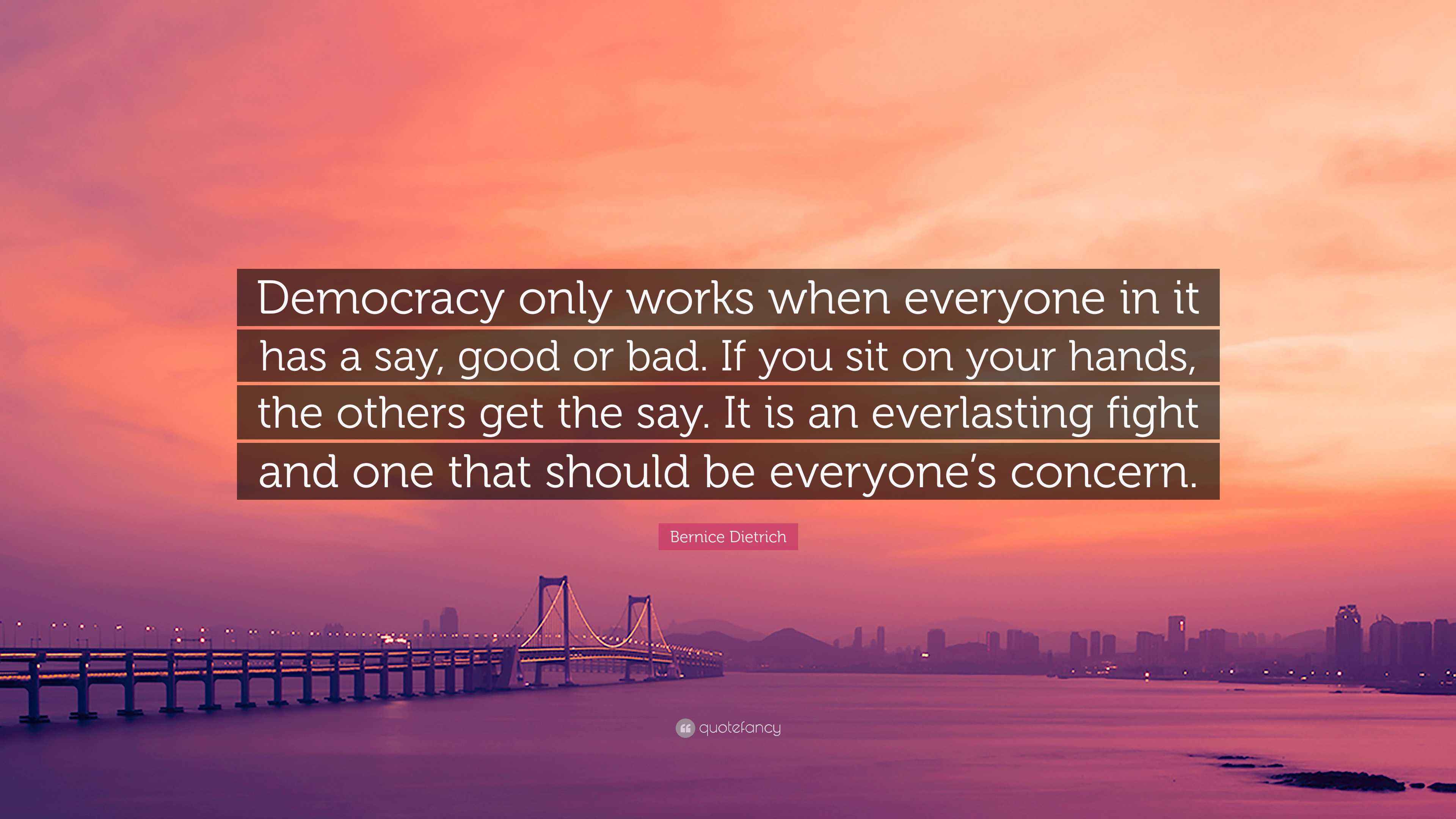 Bernice Dietrich Quote: “Democracy only works when everyone in it has a ...