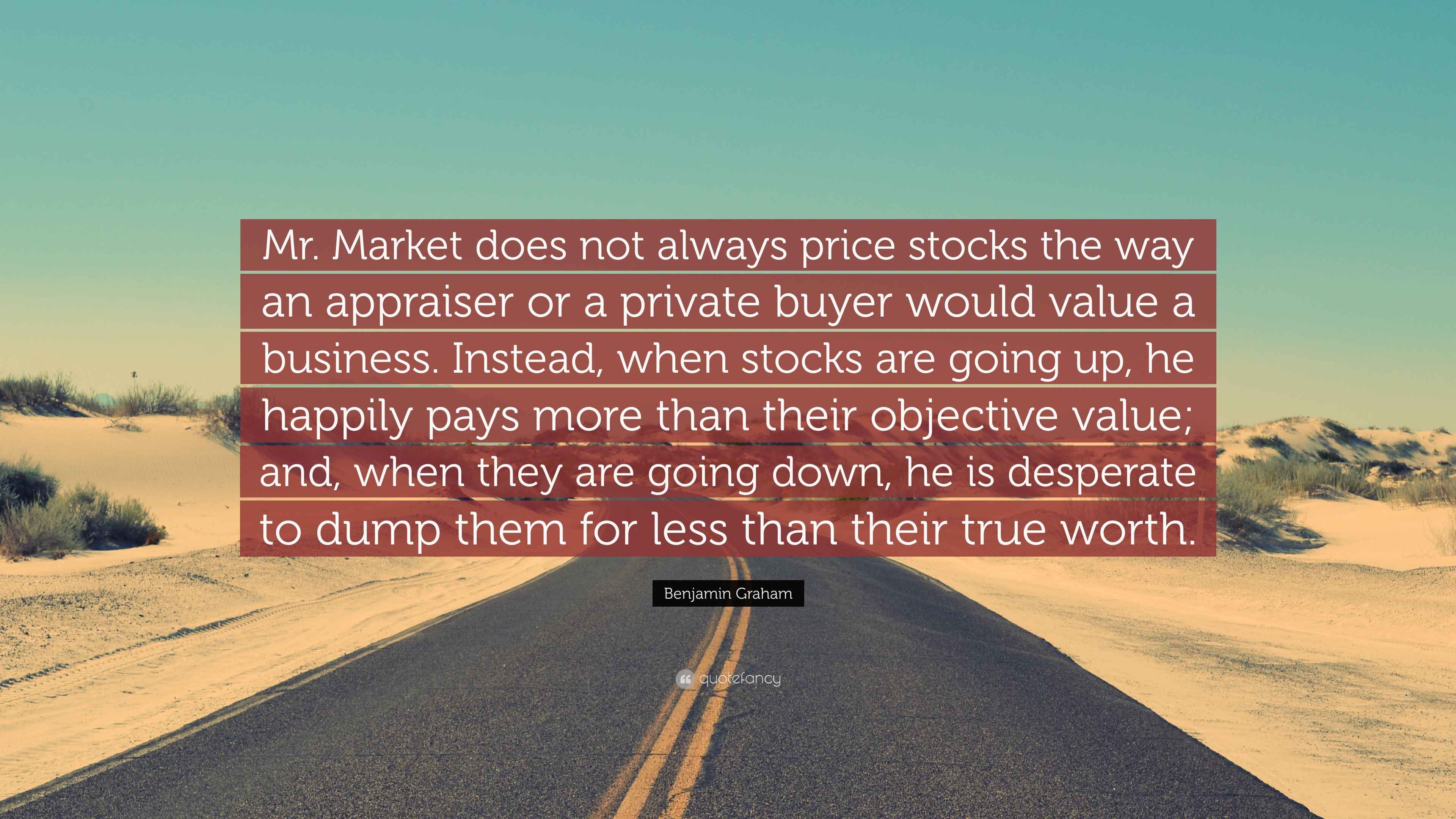 Benjamin Graham Quote: “Mr. Market does not always price stocks the way ...