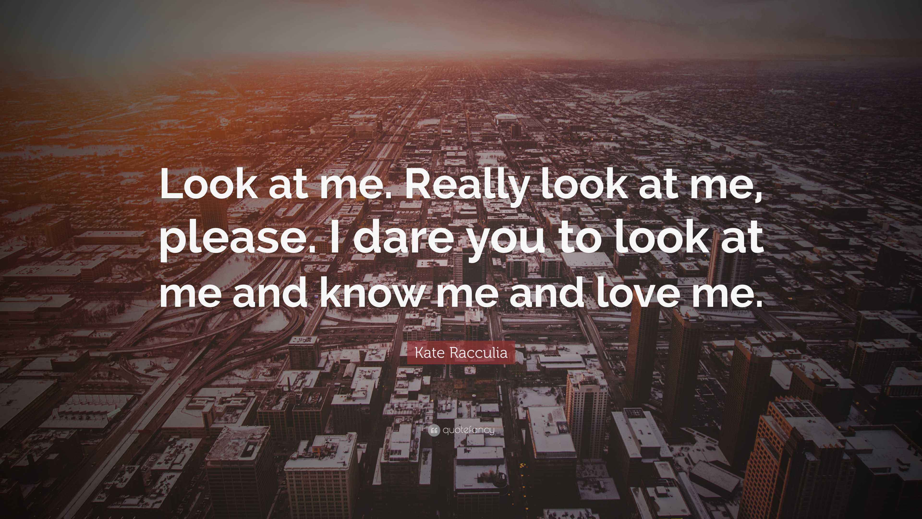 Kate Racculia Quote: “Look at me. Really look at me, please. I dare you ...