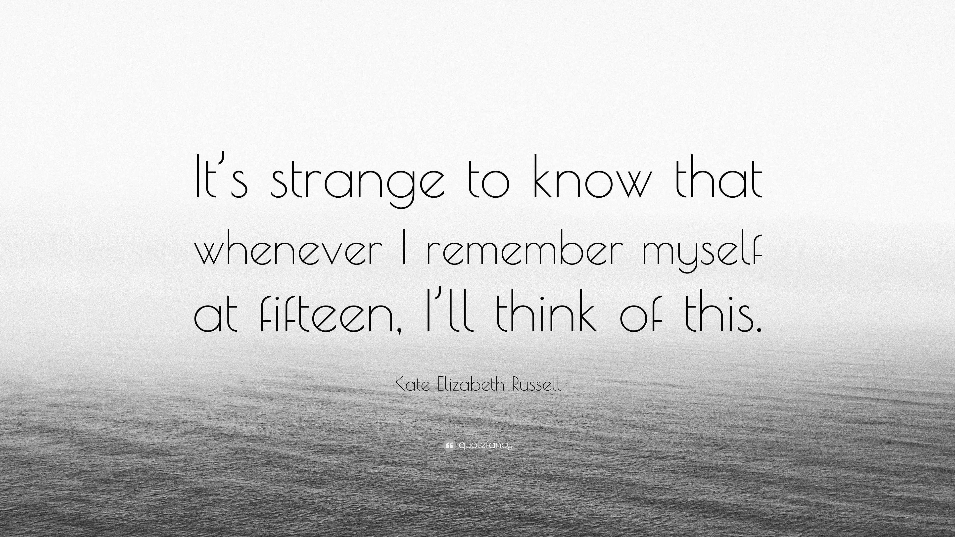 Kate Elizabeth Russell Quote: “It’s strange to know that whenever I ...