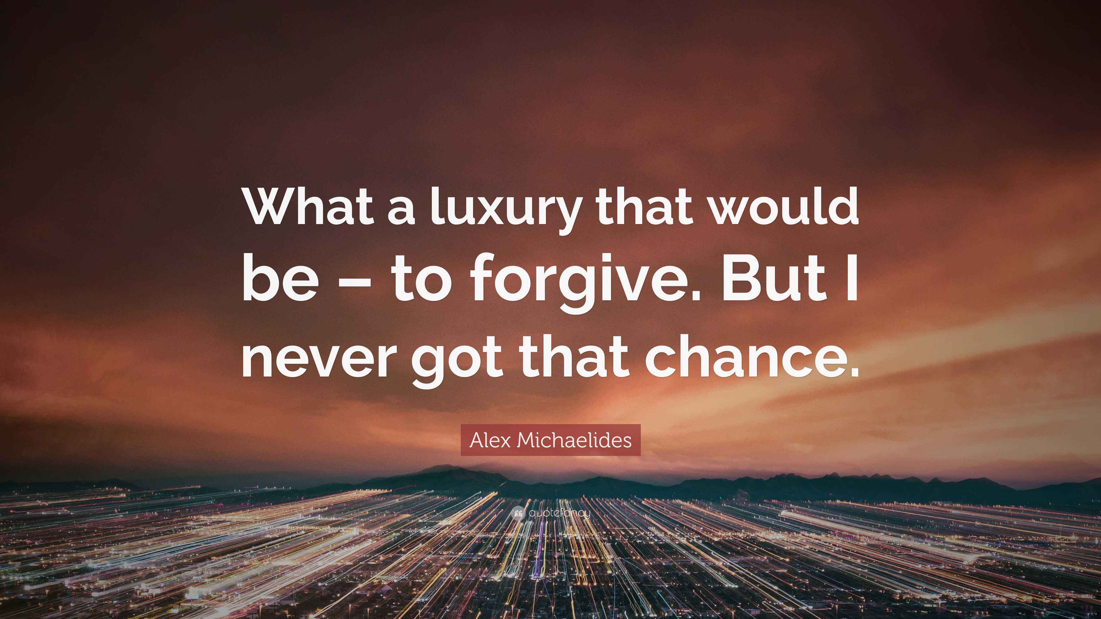 Alex Michaelides Quote: “What a luxury that would be – to forgive. But ...