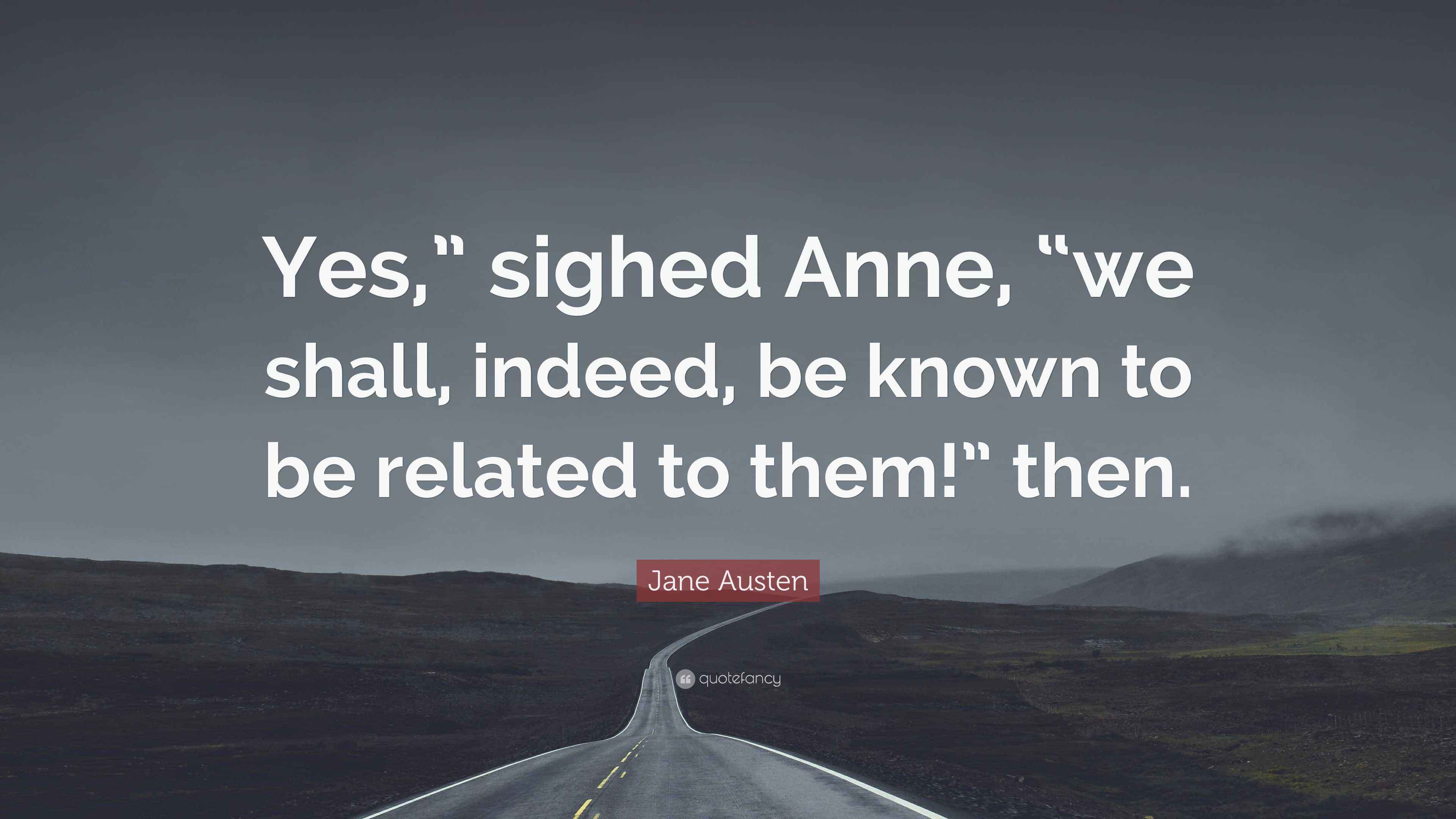 Jane Austen Quote: “Yes,” sighed Anne, “we shall, indeed, be known to ...
