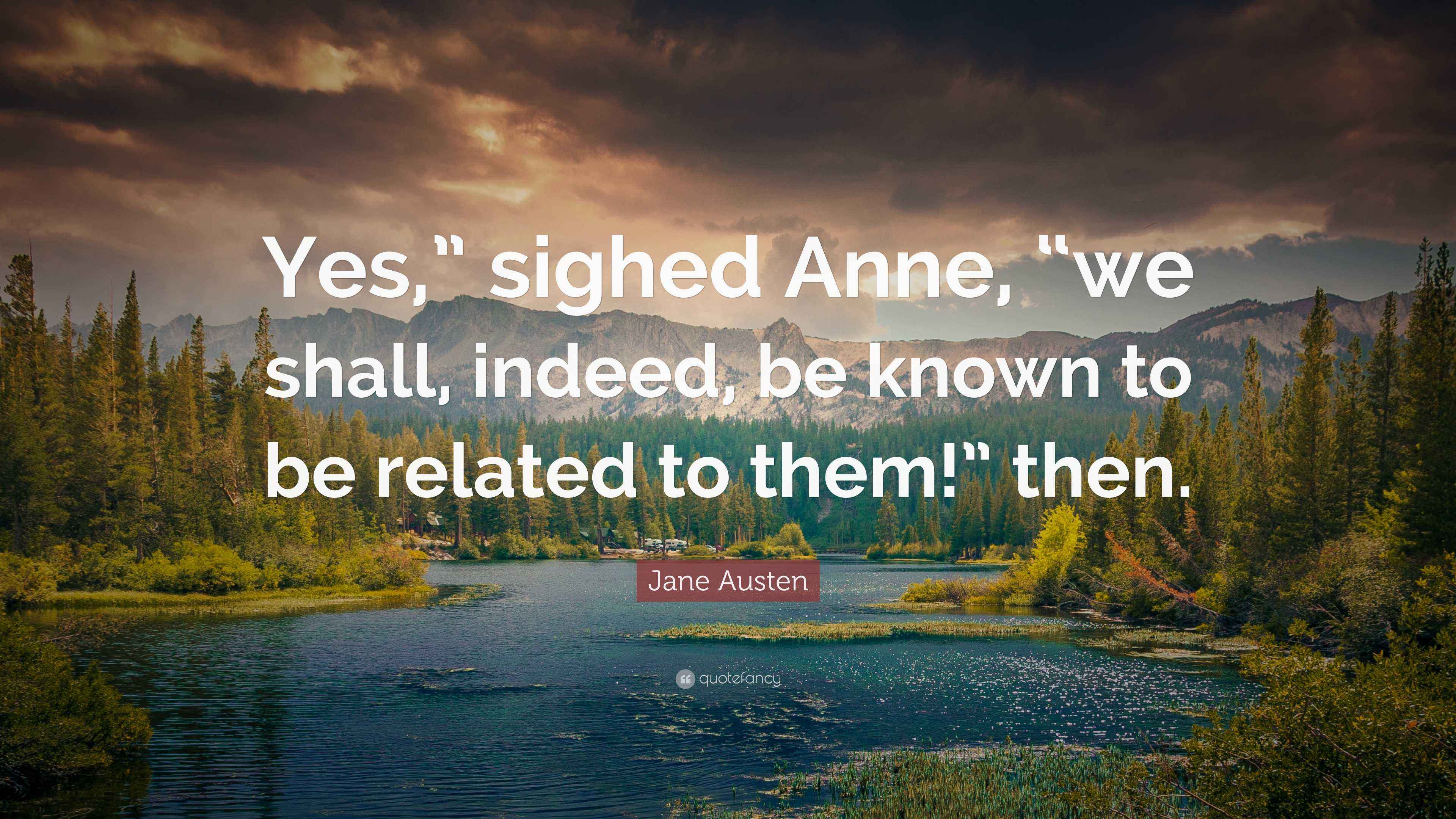 Jane Austen Quote: “Yes,” sighed Anne, “we shall, indeed, be known to ...