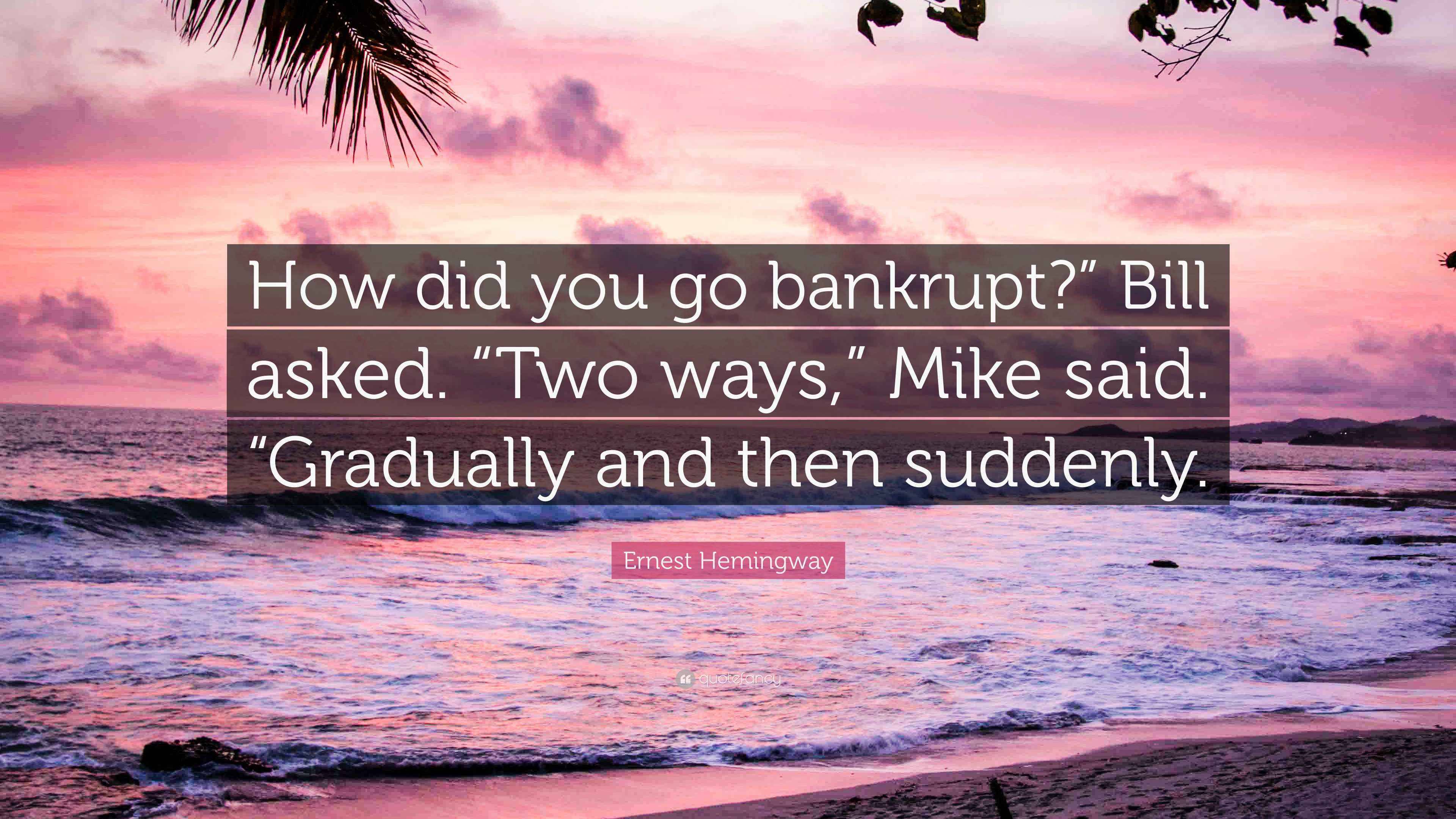 Ernest Hemingway Quote: “How did you go bankrupt?” Bill asked. “Two ...