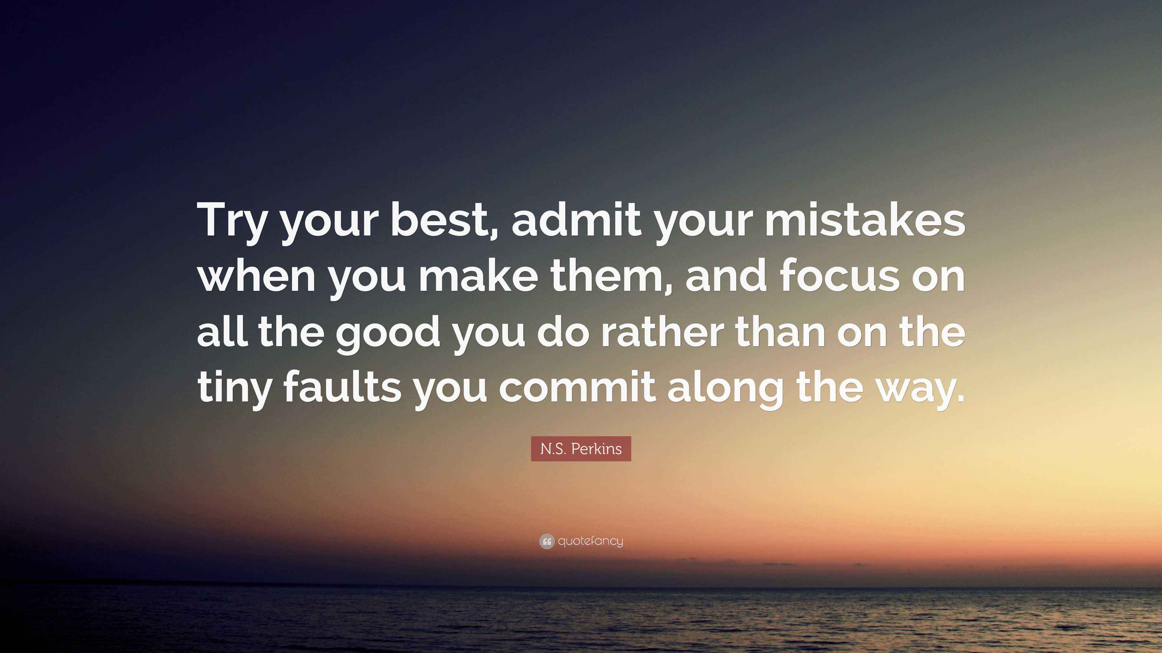 N.S. Perkins Quote: “Try your best, admit your mistakes when you make ...