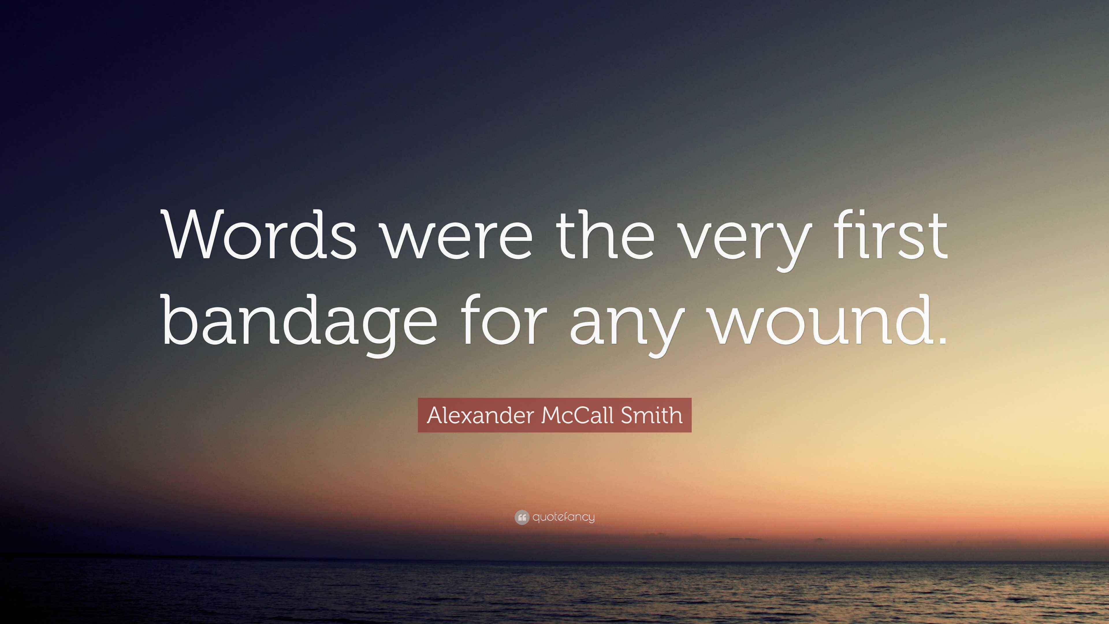 Alexander McCall Smith Quote: “Words were the very first bandage for ...