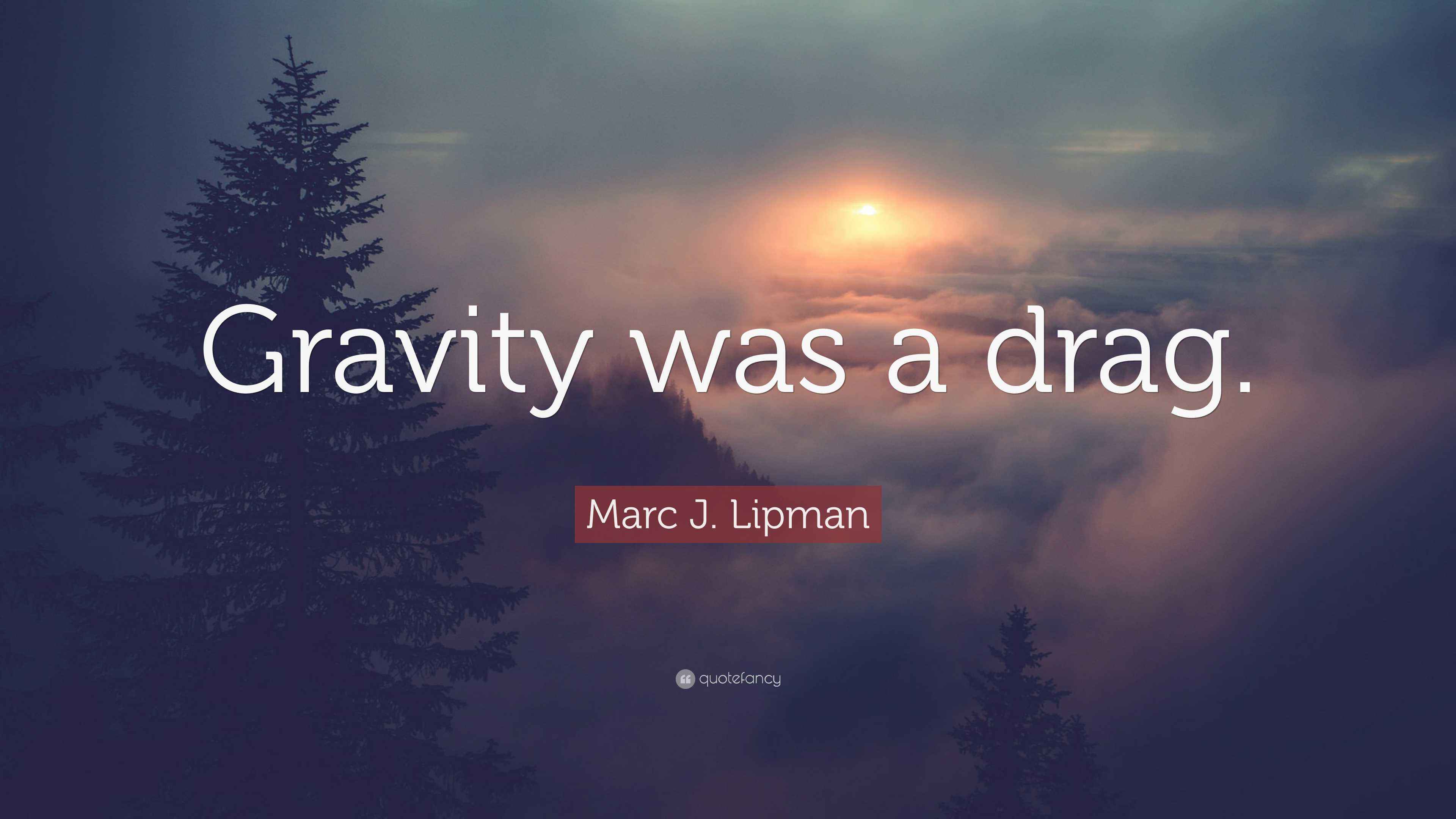 Marc J. Lipman Quote: “Gravity was a drag.”