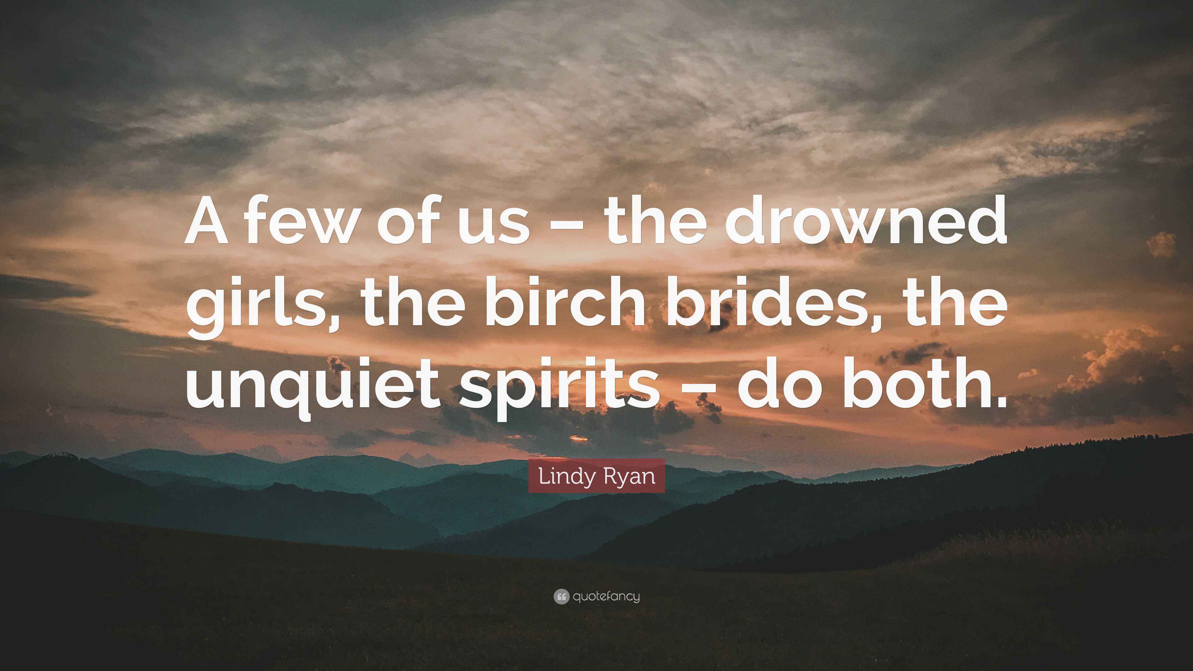 Lindy Ryan Quote: “A few of us – the drowned girls, the birch brides ...