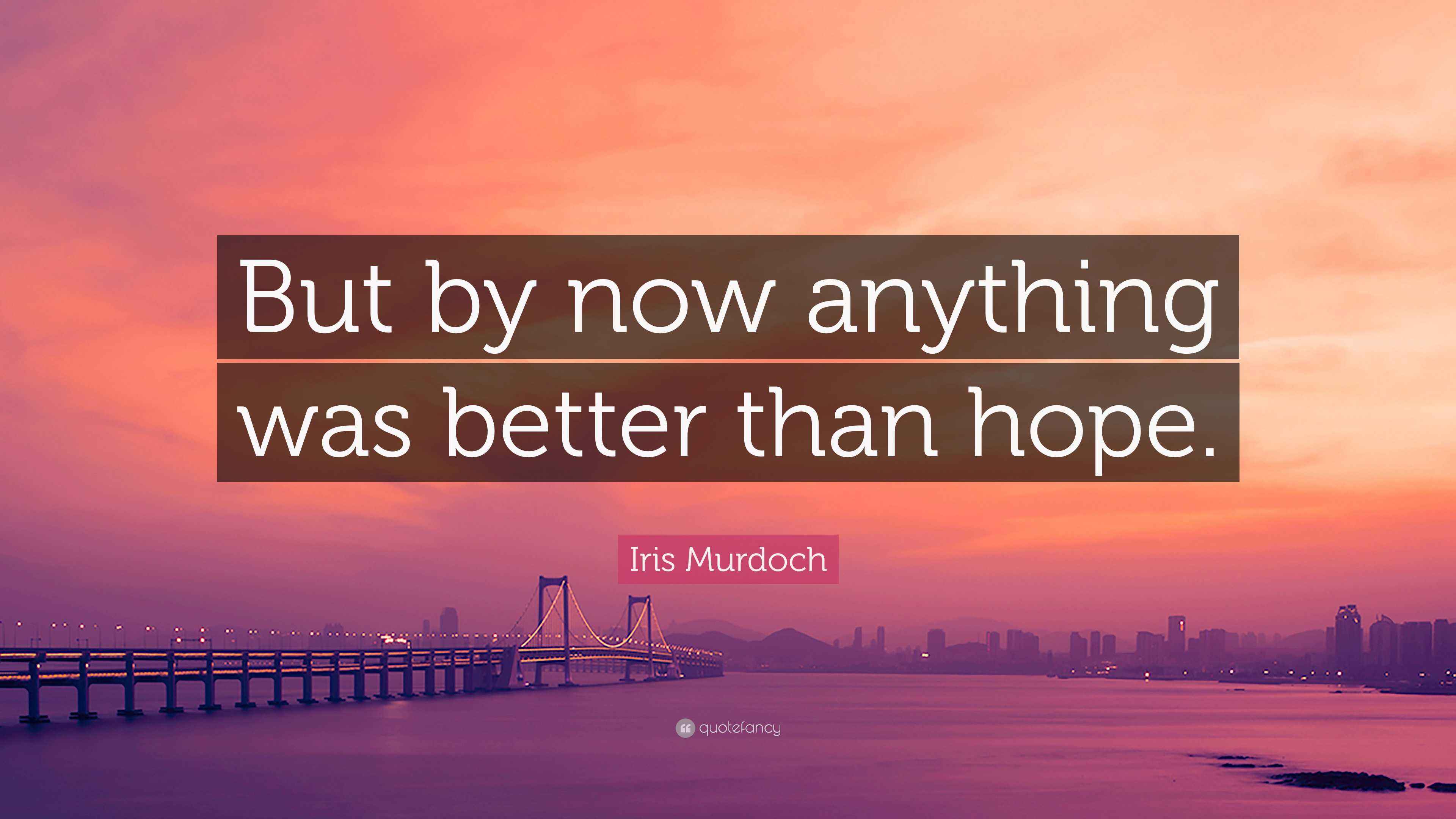 Iris Murdoch Quote: “But by now anything was better than hope.”