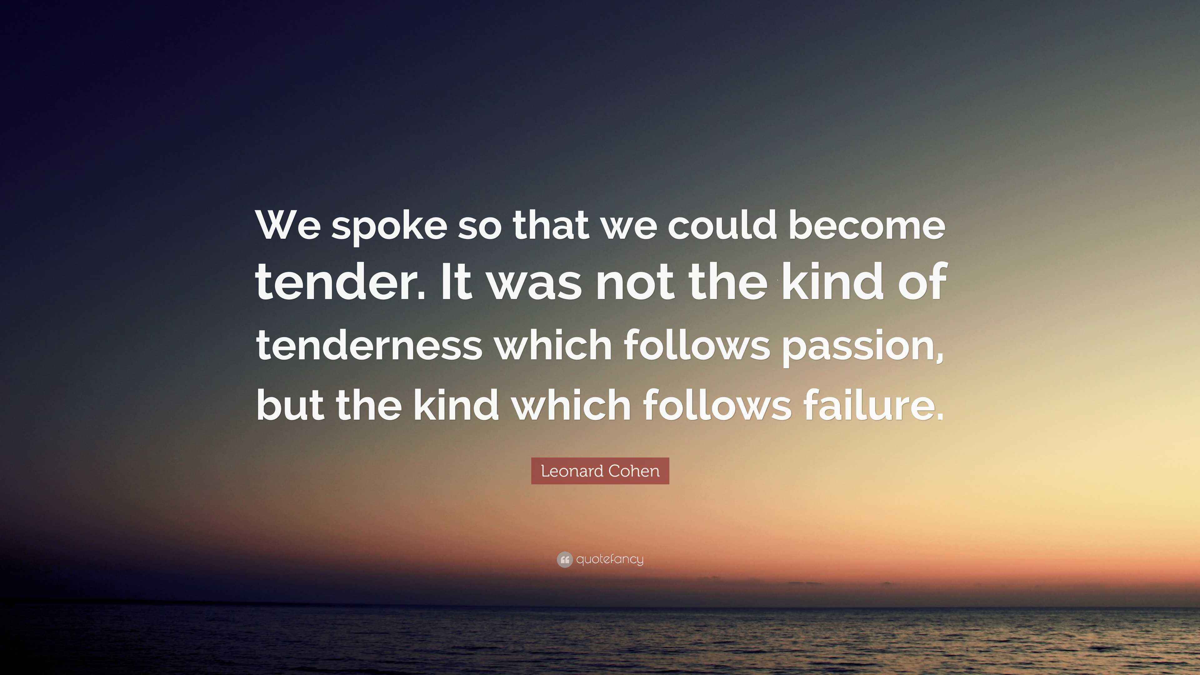 Leonard Cohen Quote: “We spoke so that we could become tender. It was ...