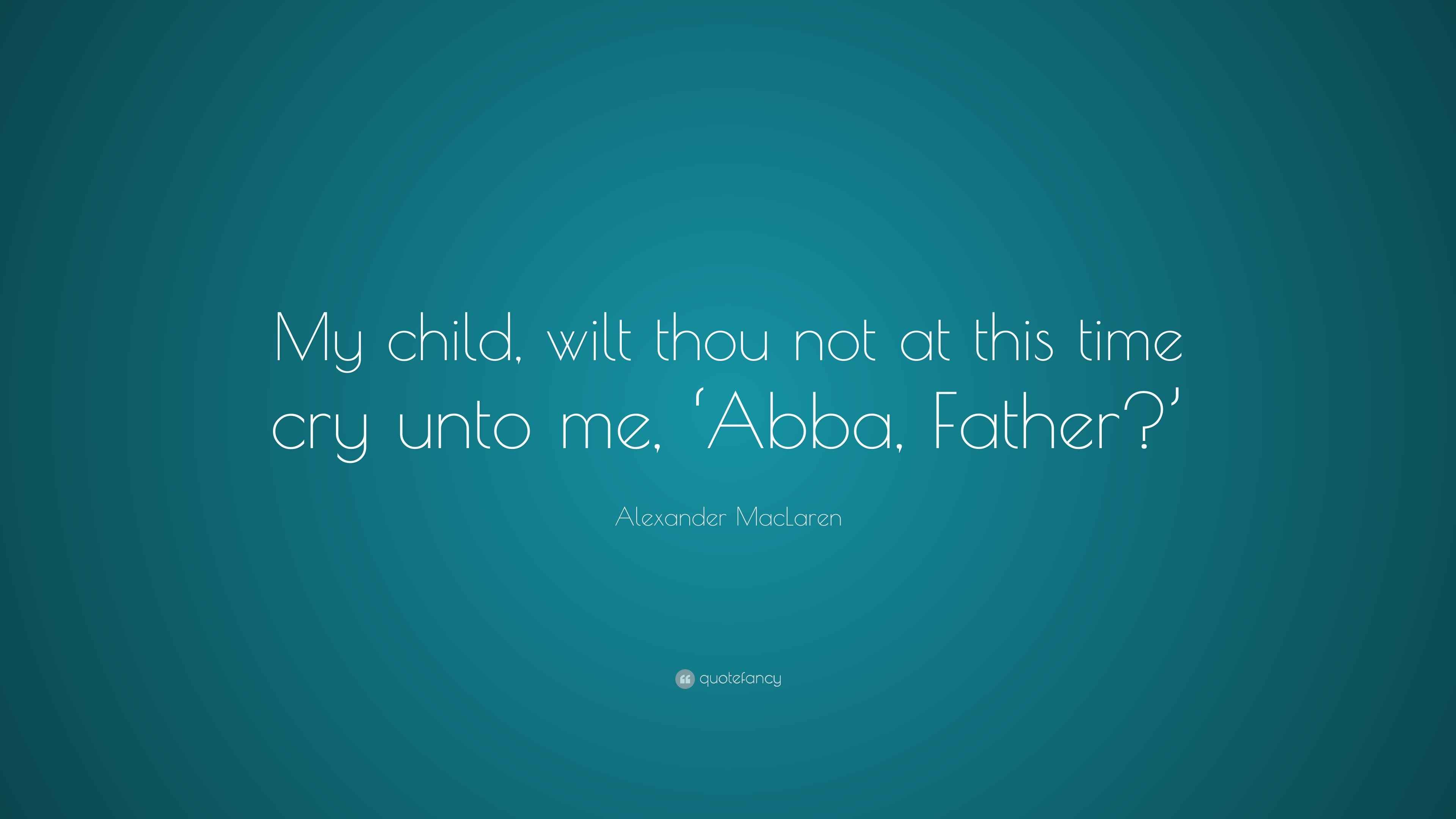 Alexander MacLaren Quote: “My child, wilt thou not at this time cry ...