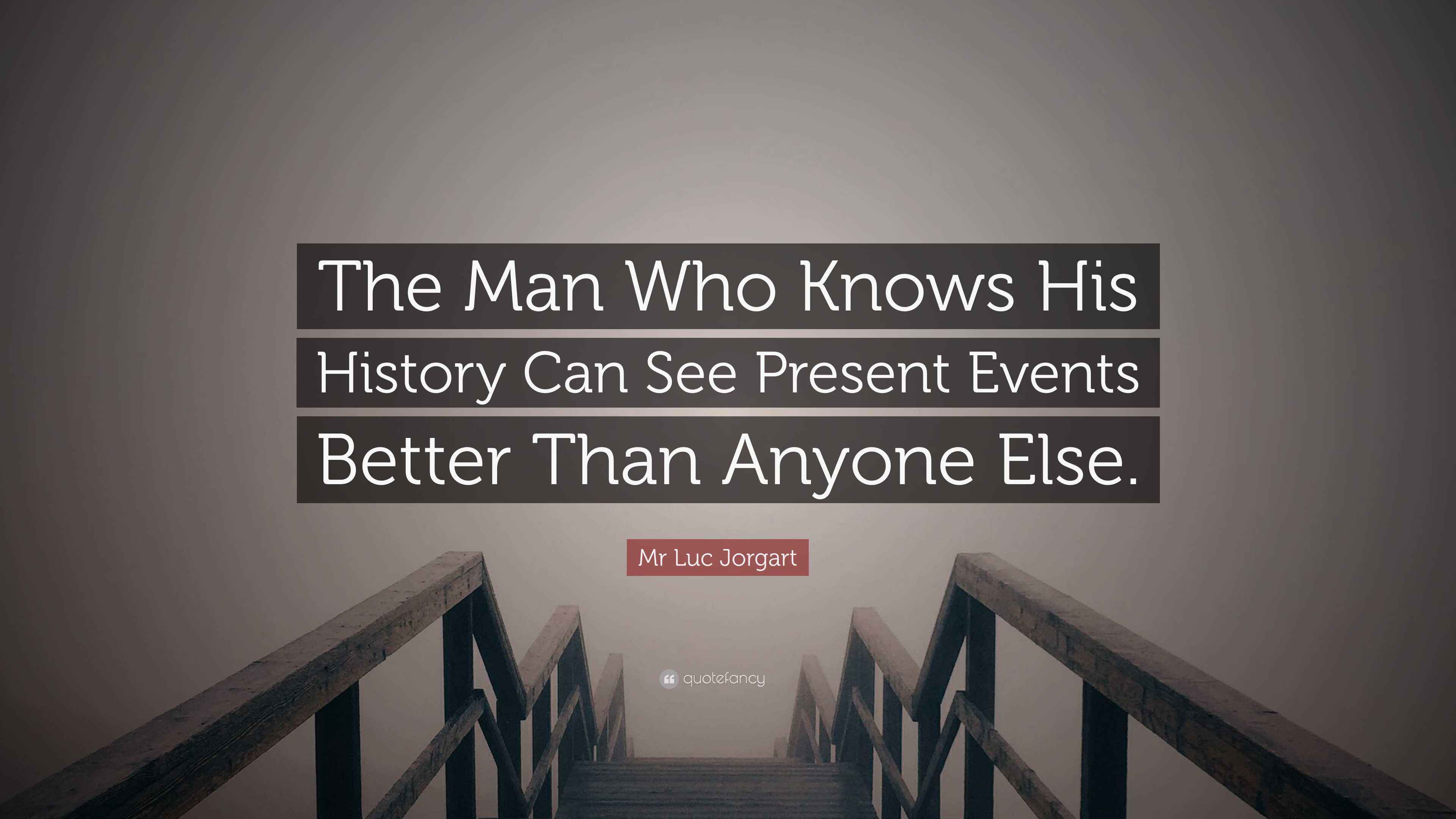 Mr Luc Jorgart Quote: “The Man Who Knows His History Can See Present ...