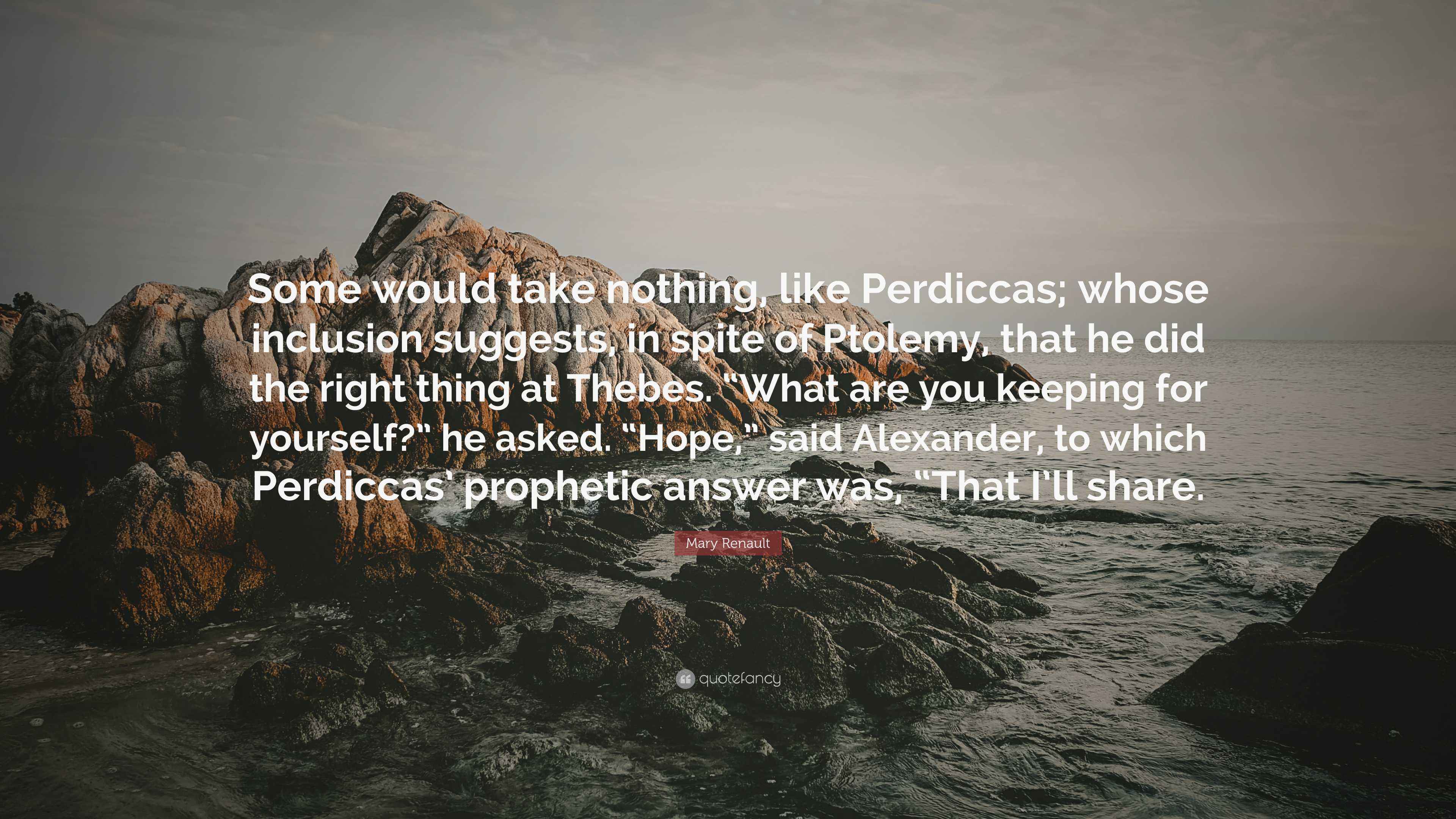 Mary Renault Quote: “Some would take nothing, like Perdiccas; whose ...