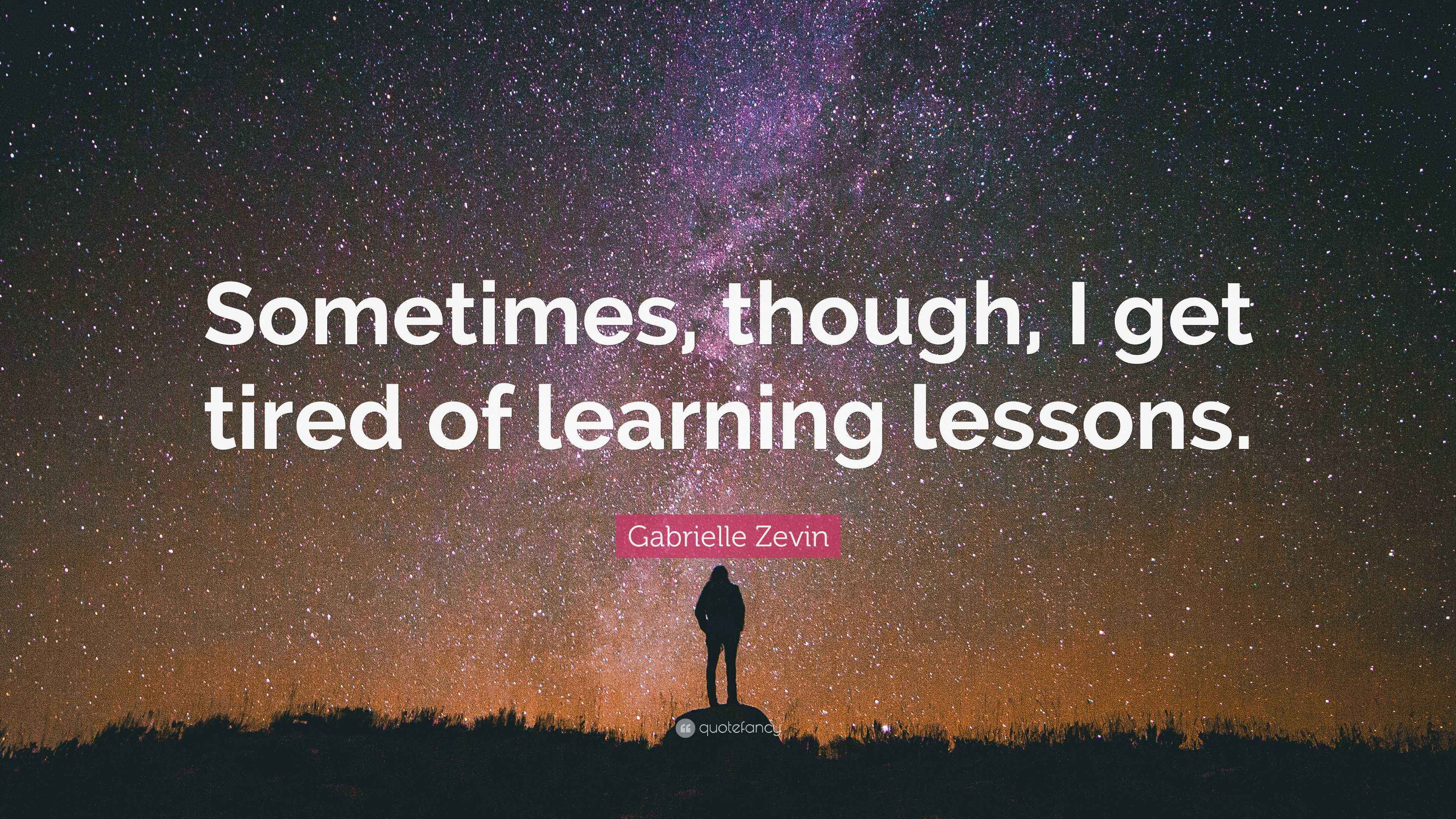 Gabrielle Zevin Quote: “Sometimes, though, I get tired of learning ...